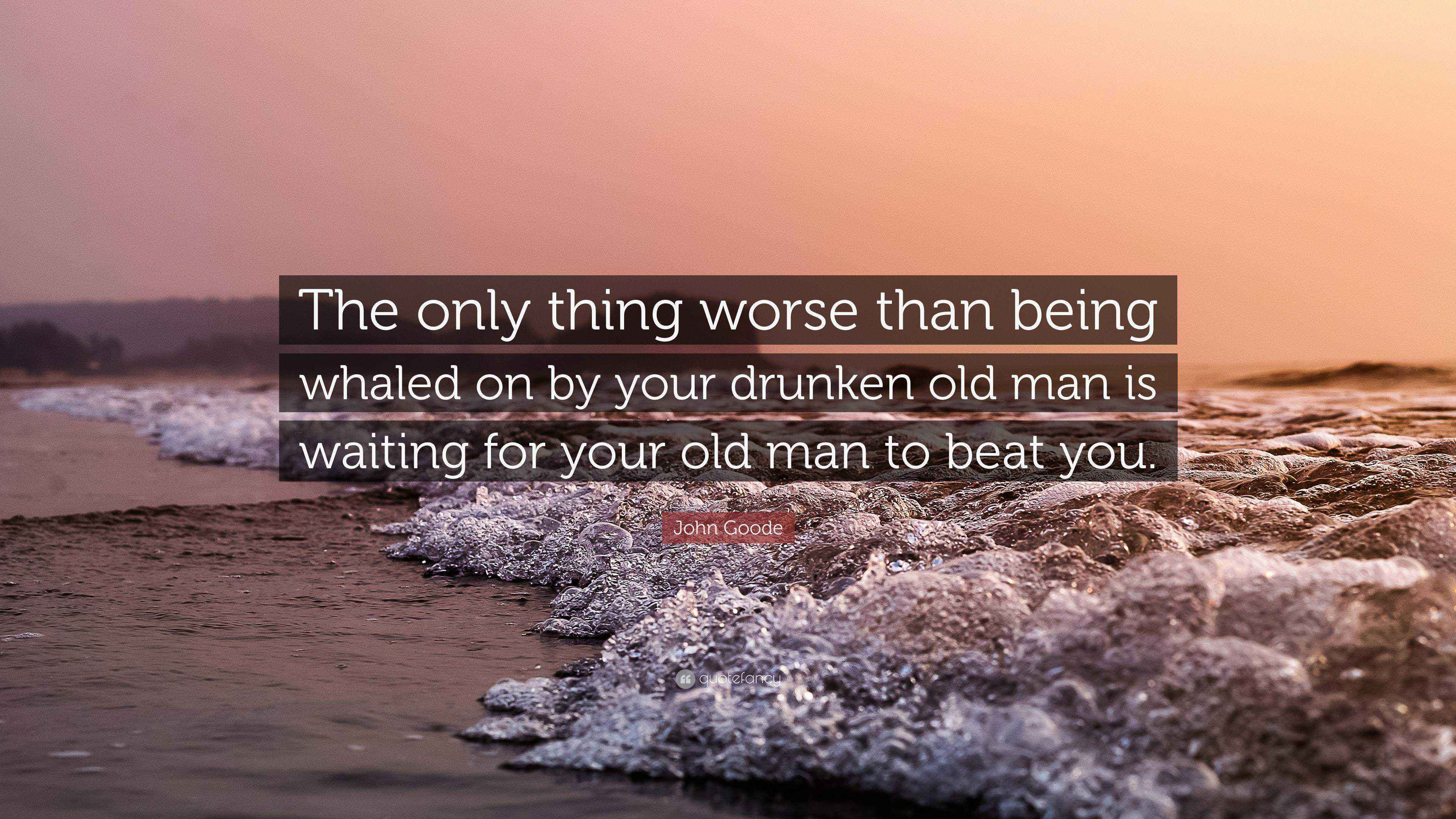 John Goode Quote: “The only thing worse than being whaled on by your ...