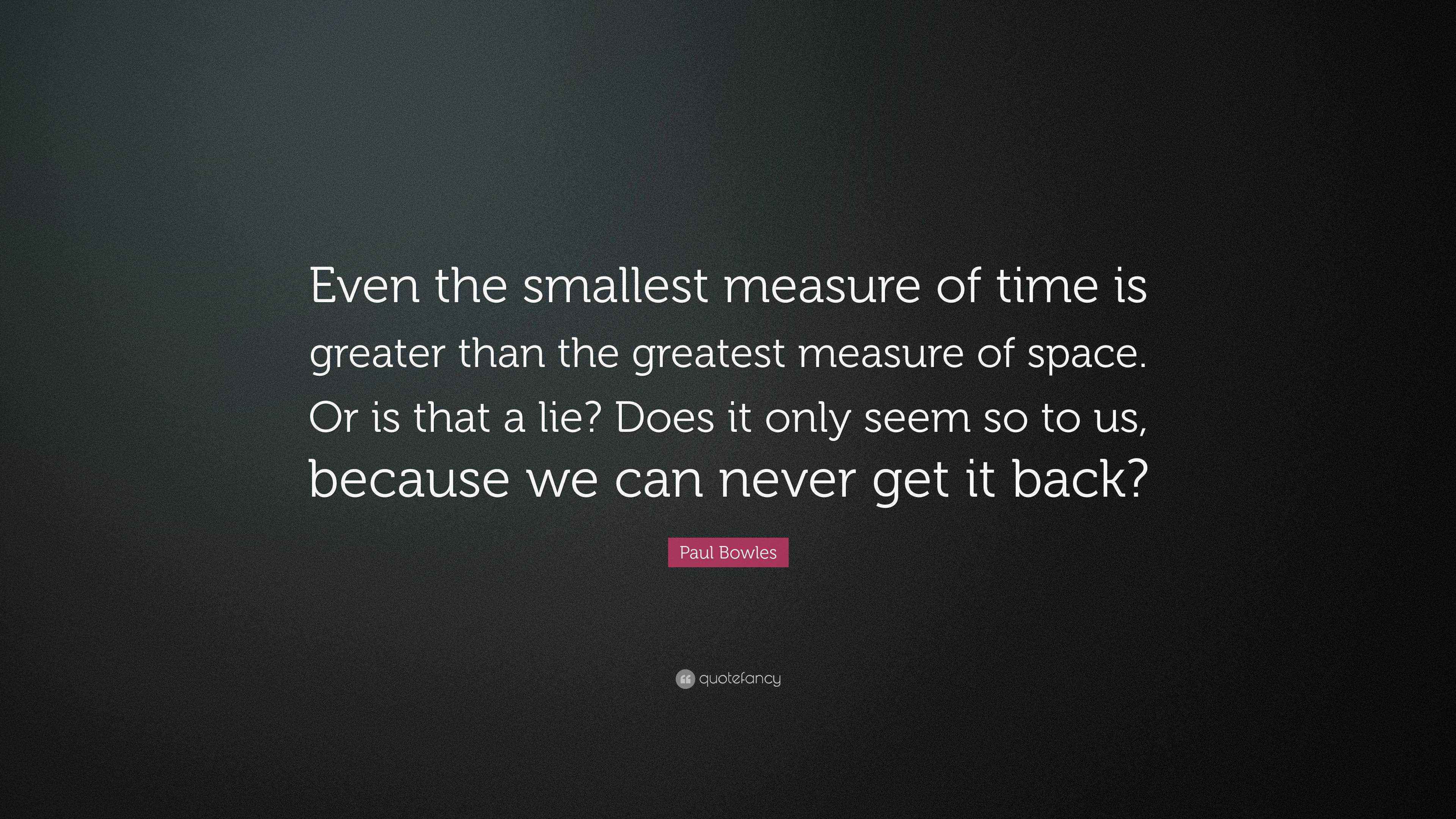 Paul Bowles Quote: “Even the smallest measure of time is greater than ...
