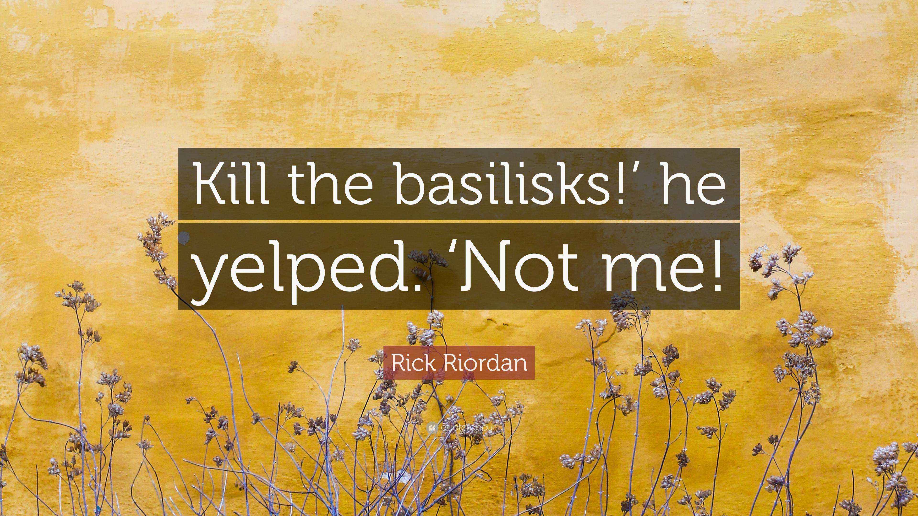 Rick Riordan Quote: “Kill the basilisks!’ he yelped. ‘Not me!”