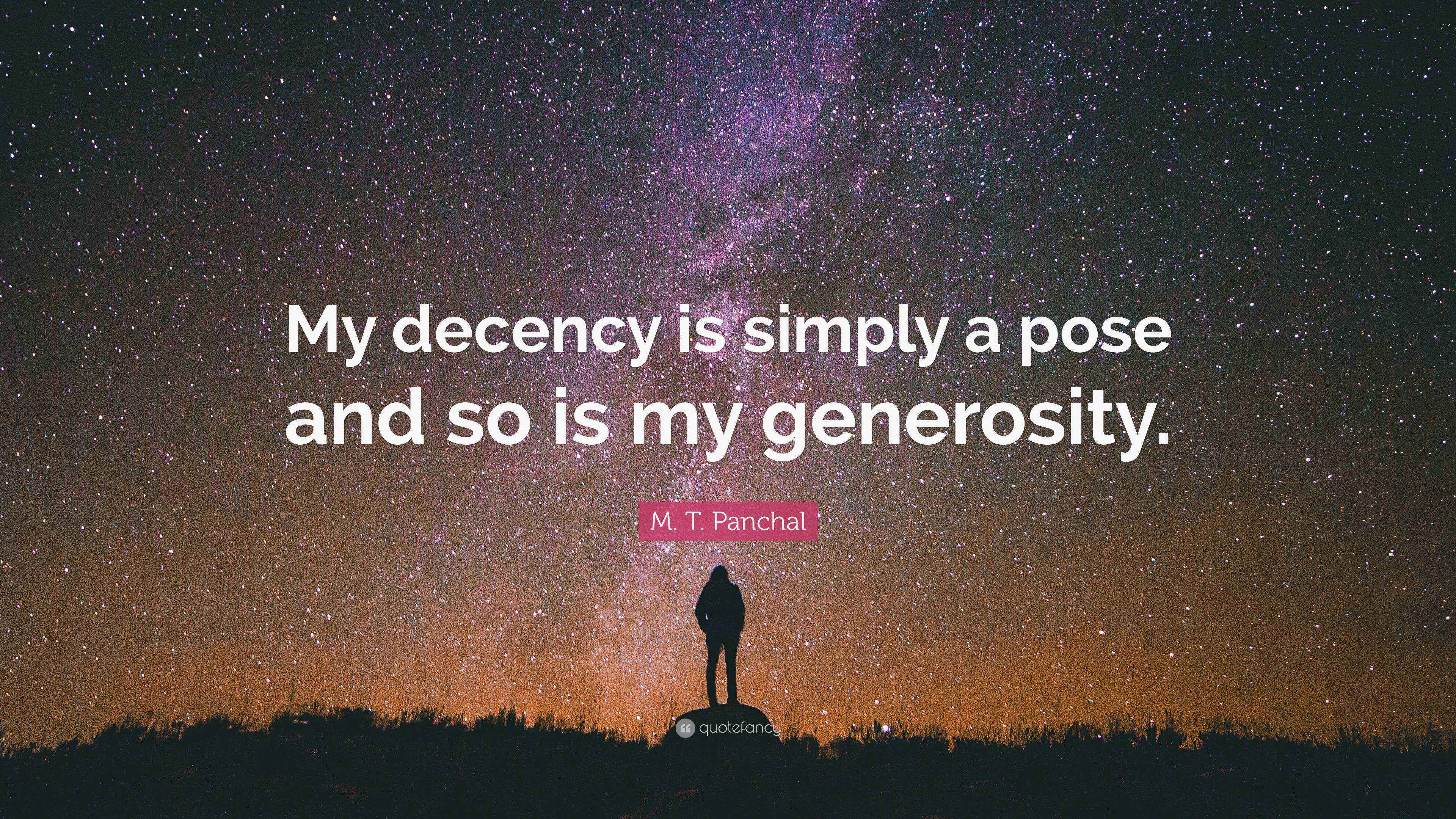 M. T. Panchal Quote: “My decency is simply a pose and so is my generosity.”