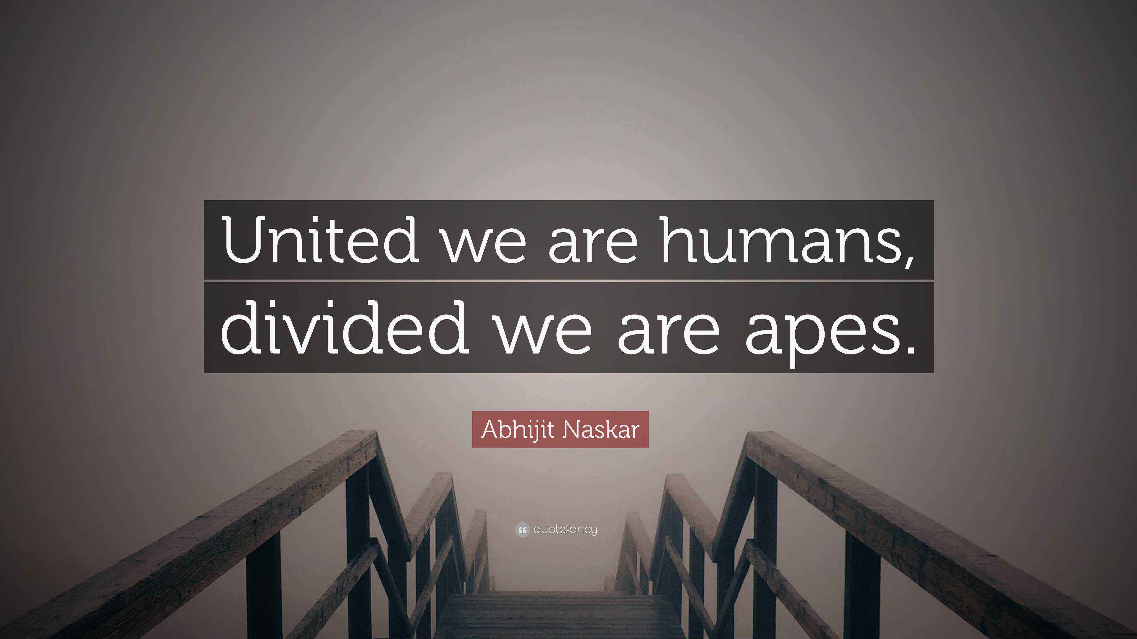 Abhijit Naskar Quote: “United we are humans, divided we are apes.”