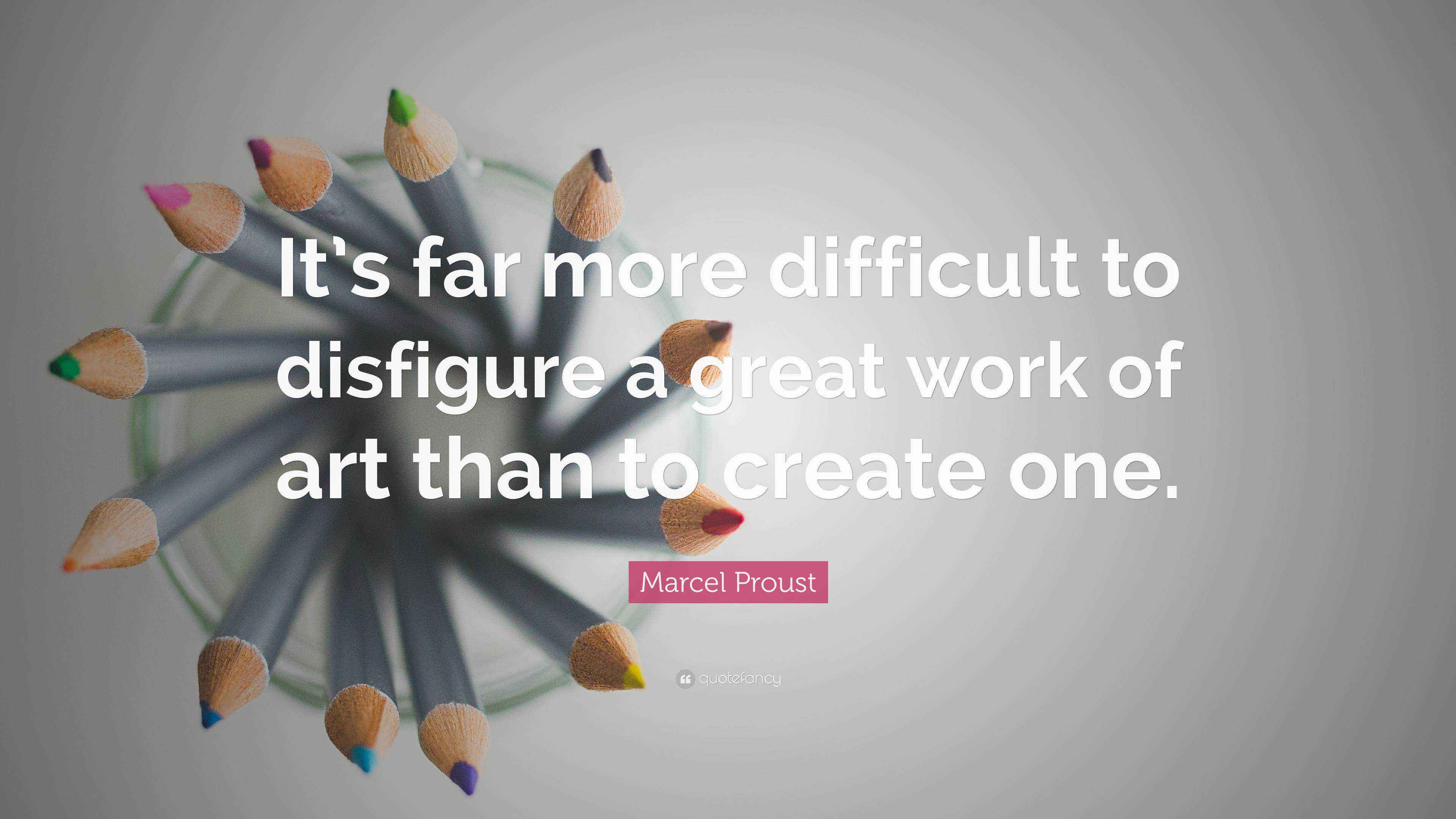 Marcel Proust Quote: “It’s far more difficult to disfigure a great work ...