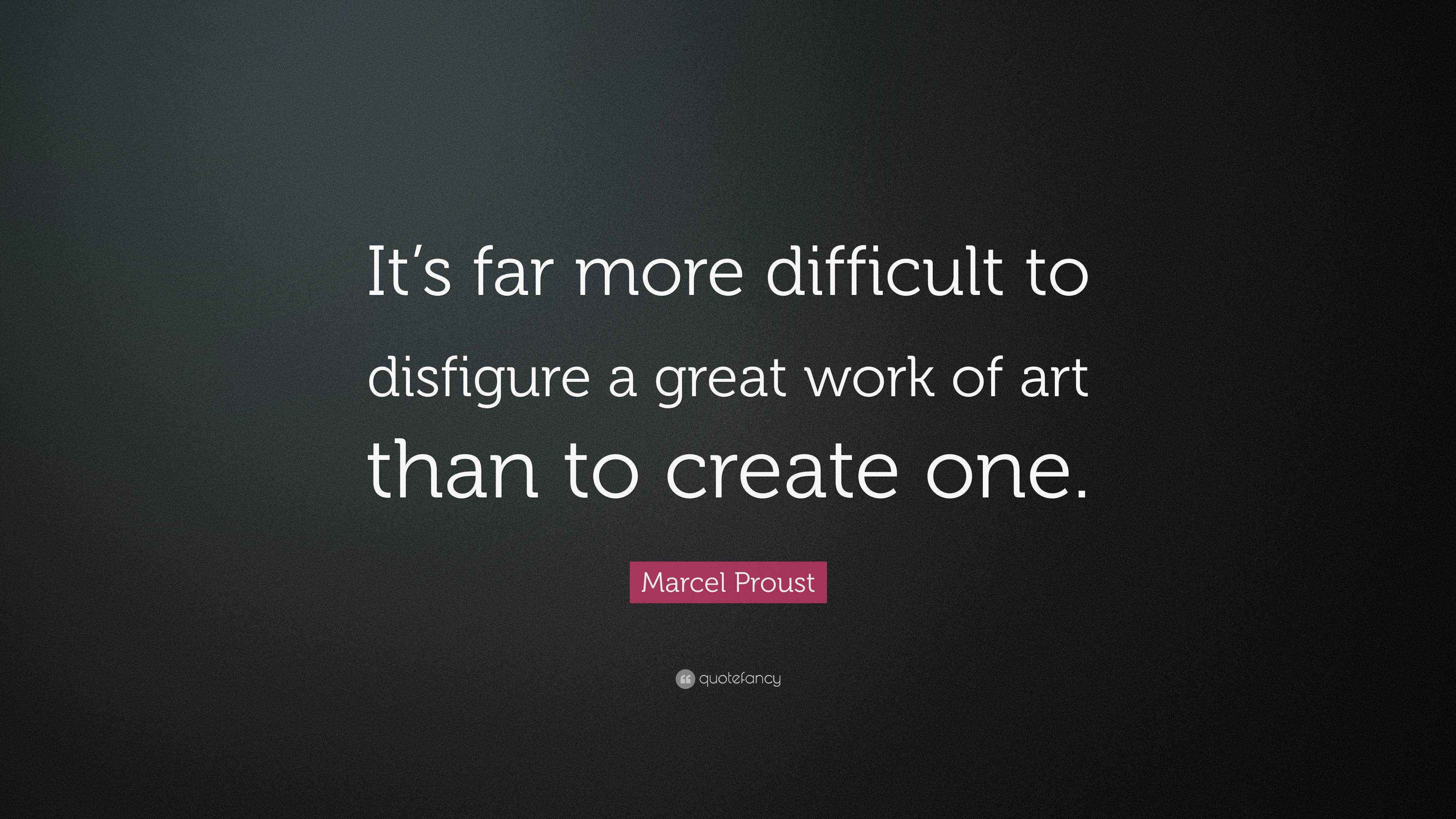 Marcel Proust Quote: “It’s far more difficult to disfigure a great work ...