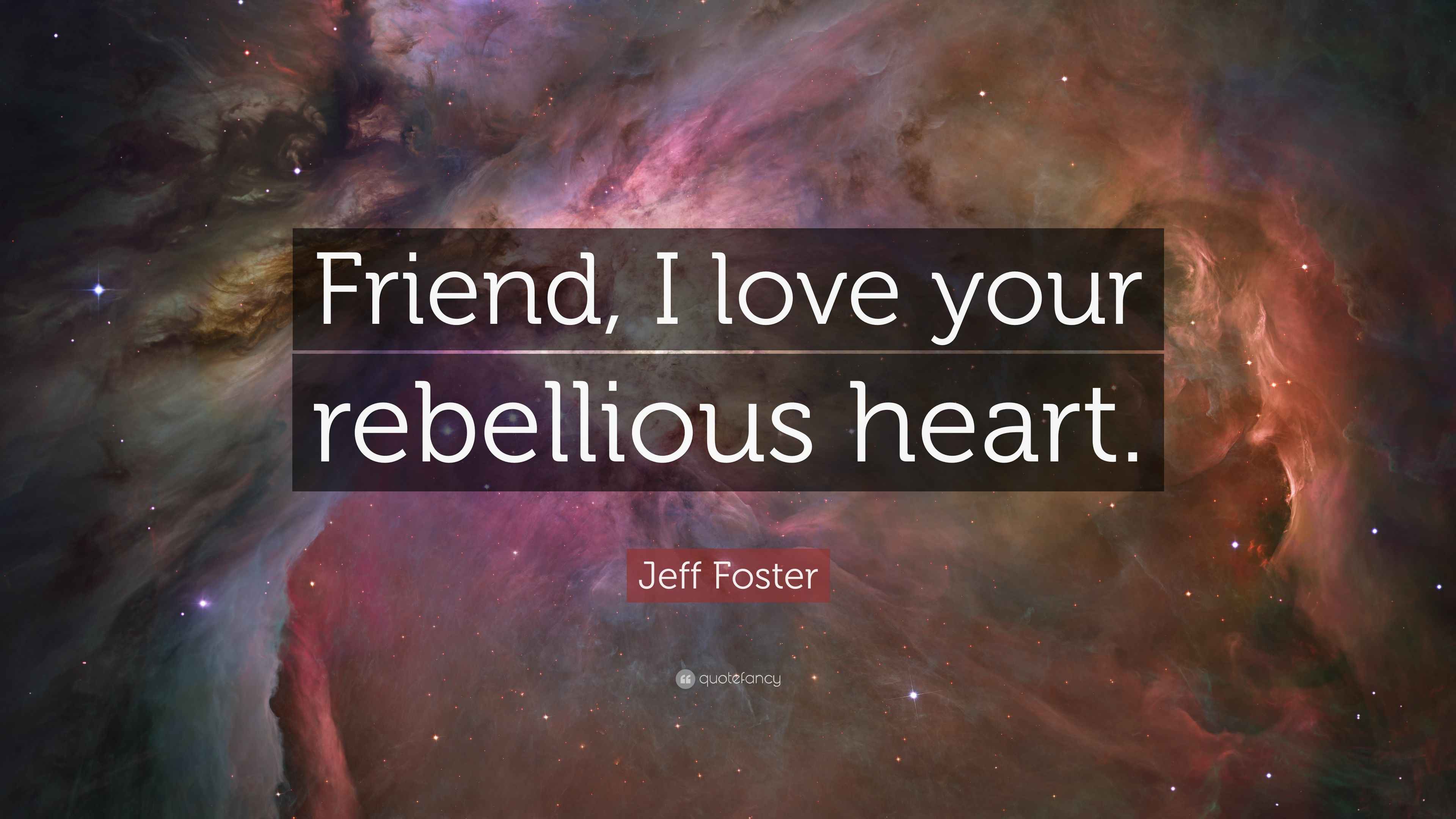 Jeff Foster Quote: “Friend, I love your rebellious heart.”