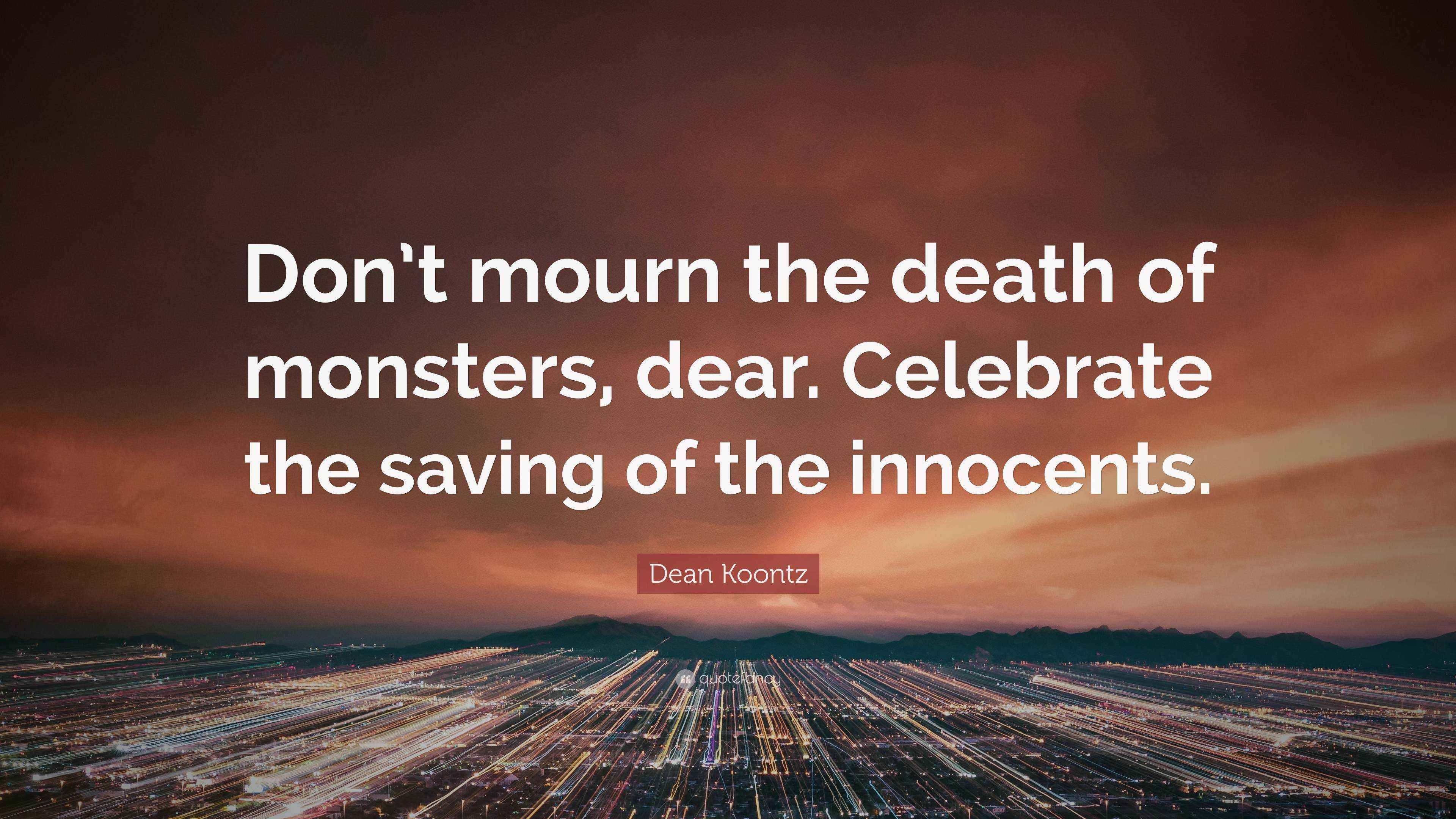 Dean Koontz Quote: “Don’t mourn the death of monsters, dear. Celebrate ...