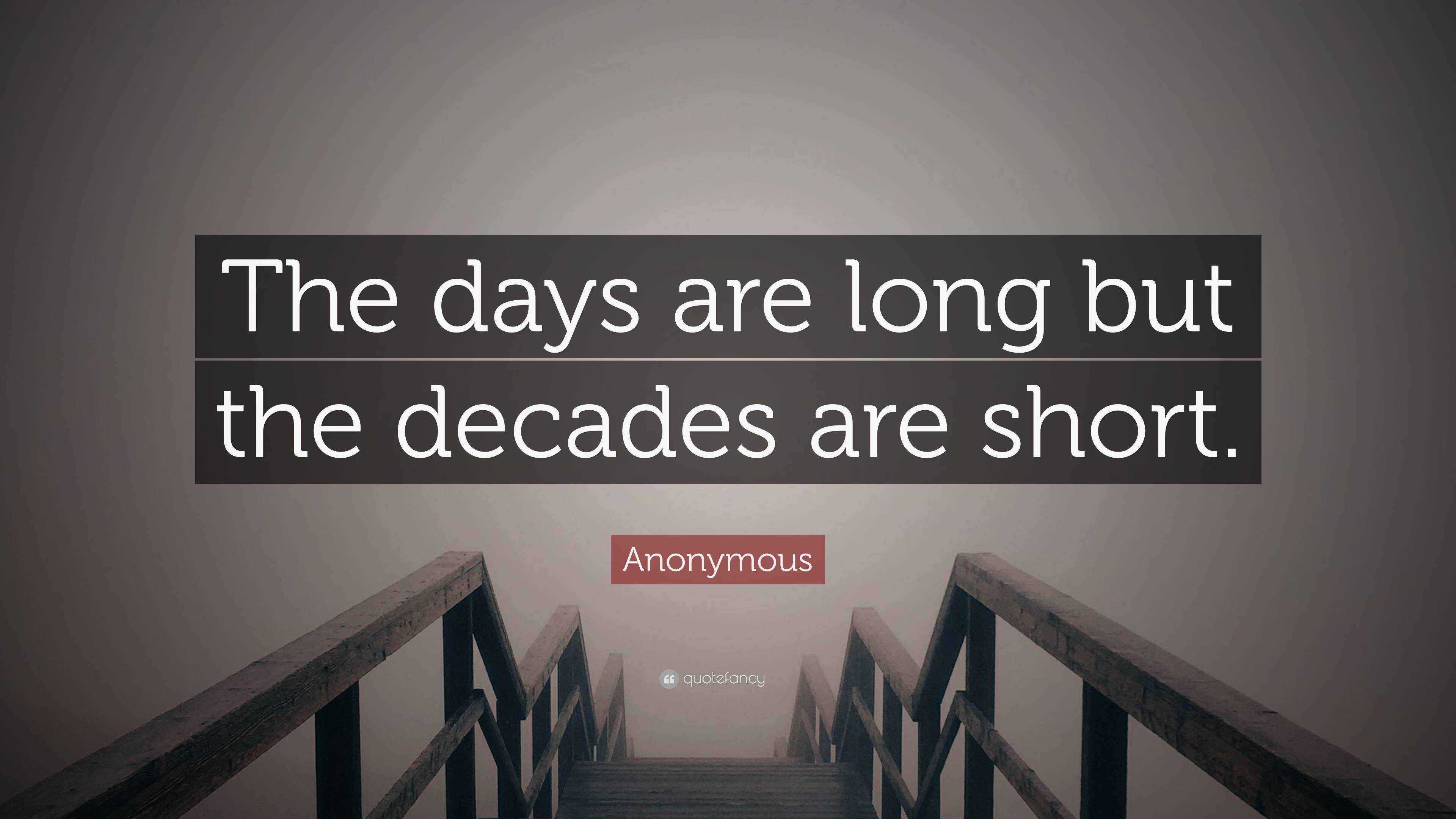 Anonymous Quote: “The days are long but the decades are short.”