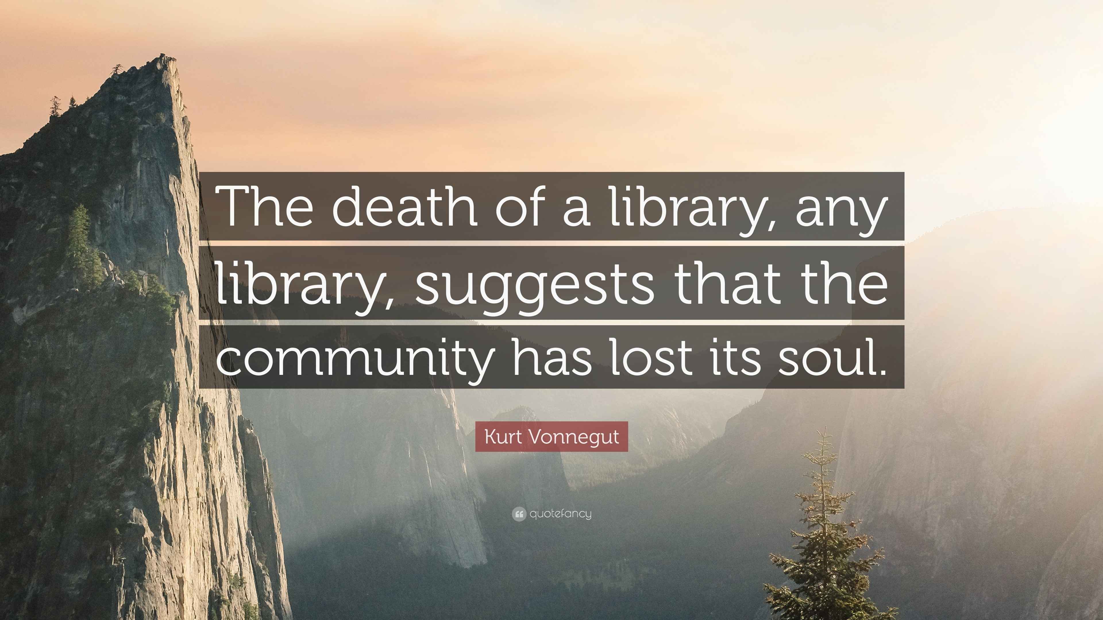 Kurt Vonnegut Quote: “The death of a library, any library, suggests ...