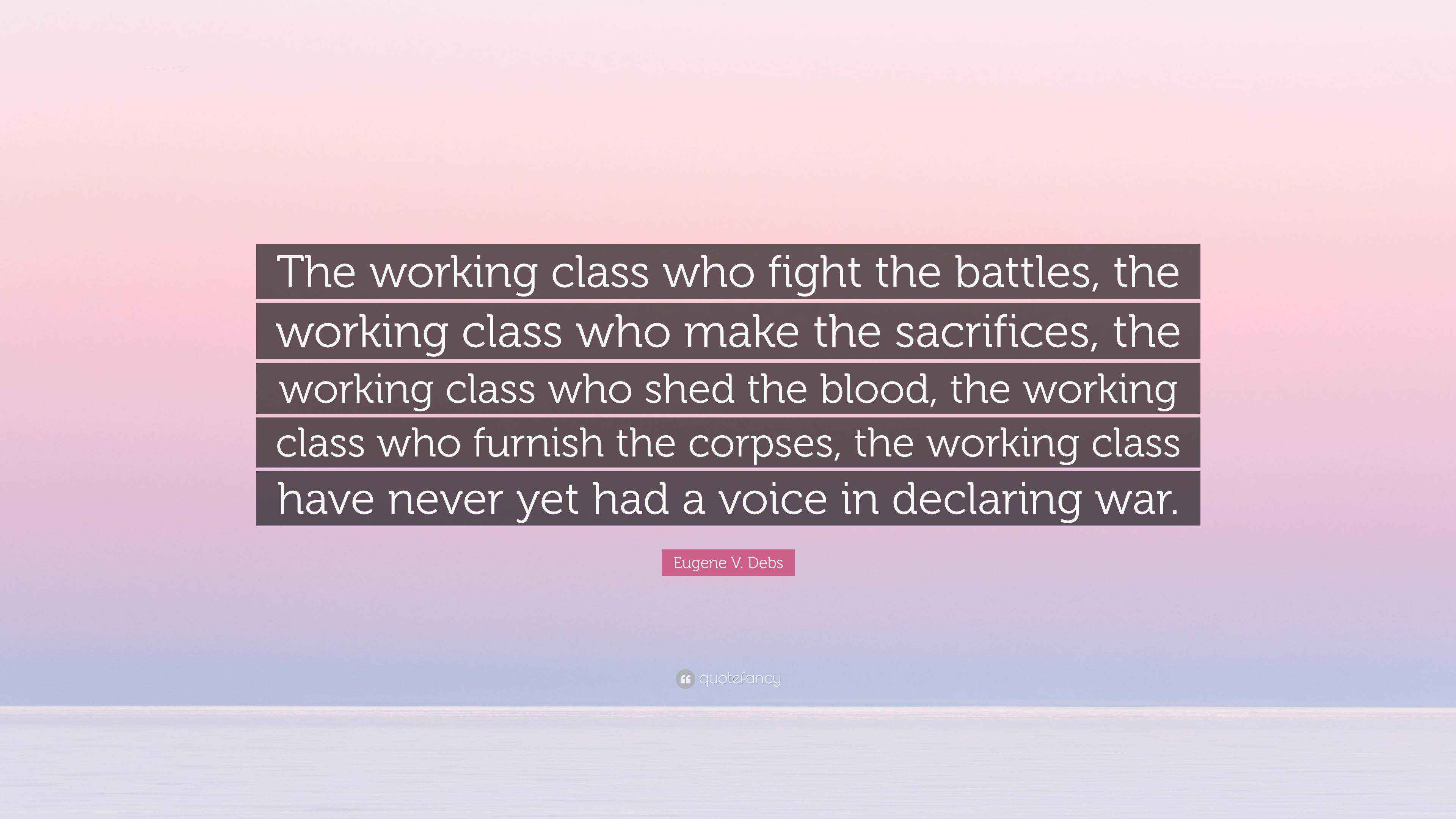 Eugene V. Debs Quote: “The working class who fight the battles, the ...