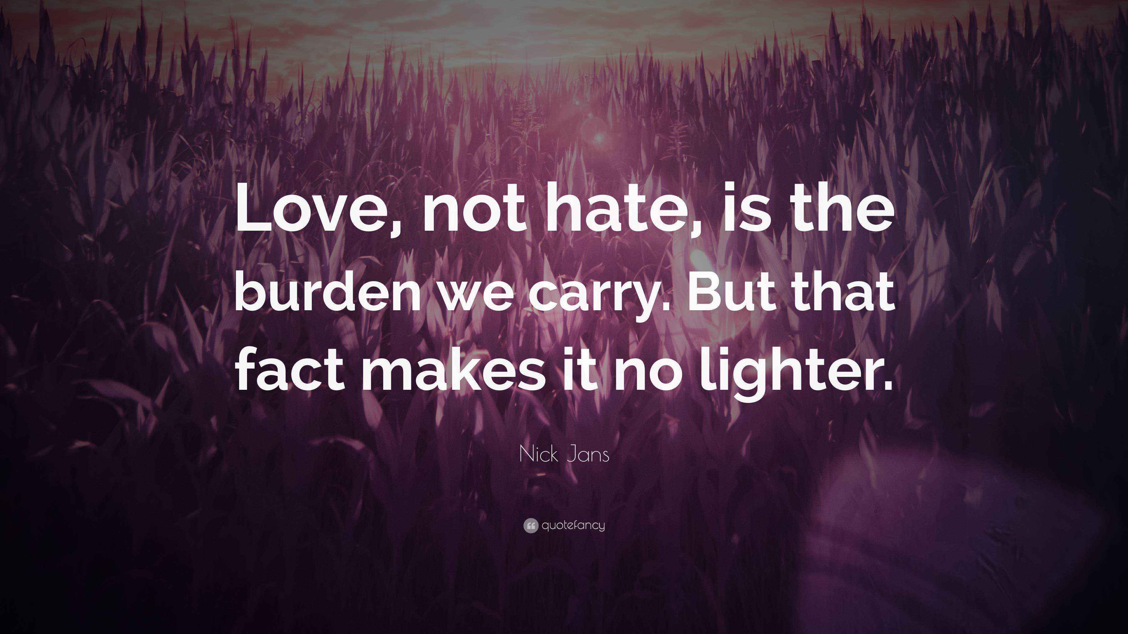 Nick Jans Quote: “Love, not hate, is the burden we carry. But that fact ...