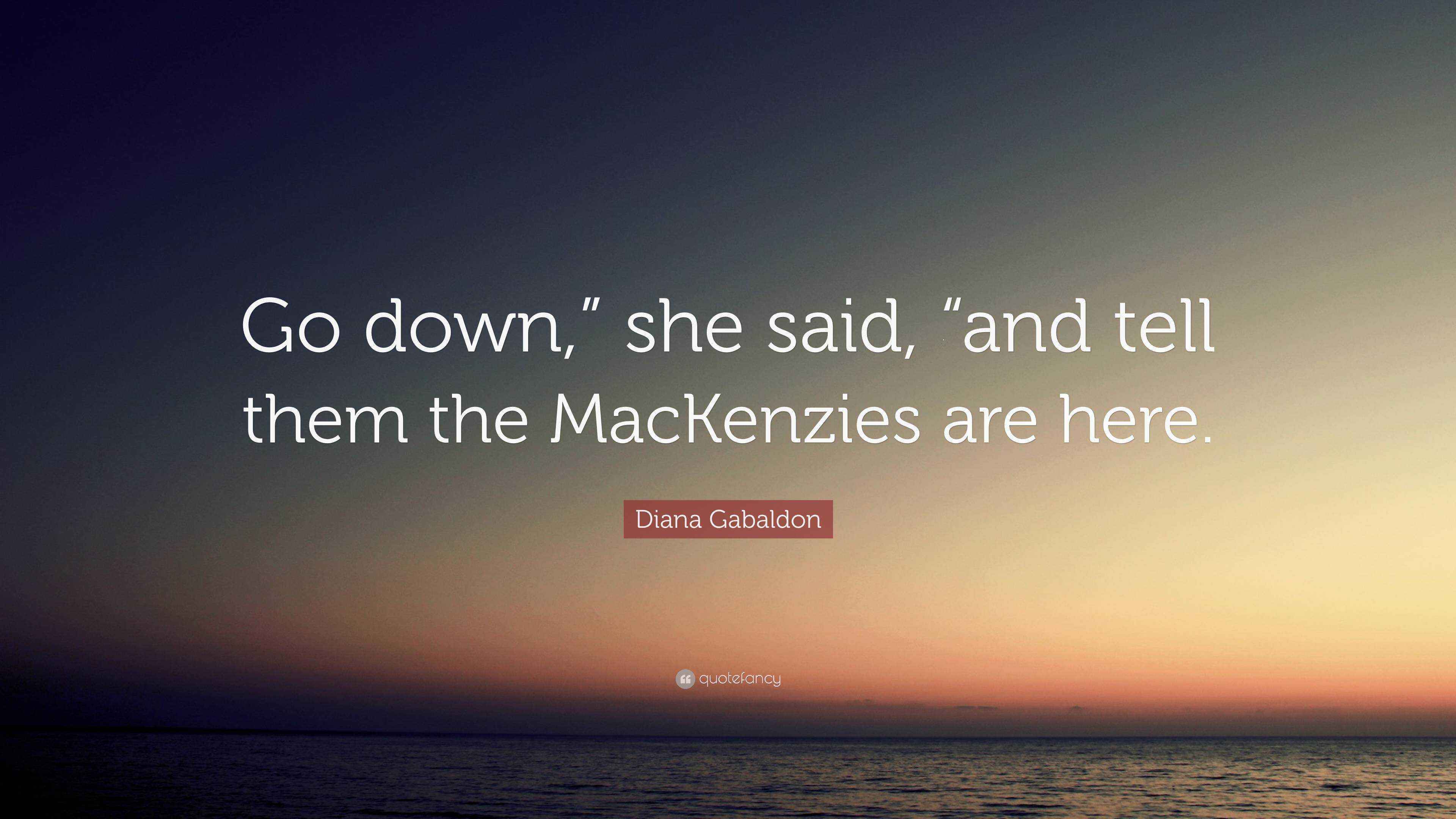 Diana Gabaldon Quote: “Go down,” she said, “and tell them the ...