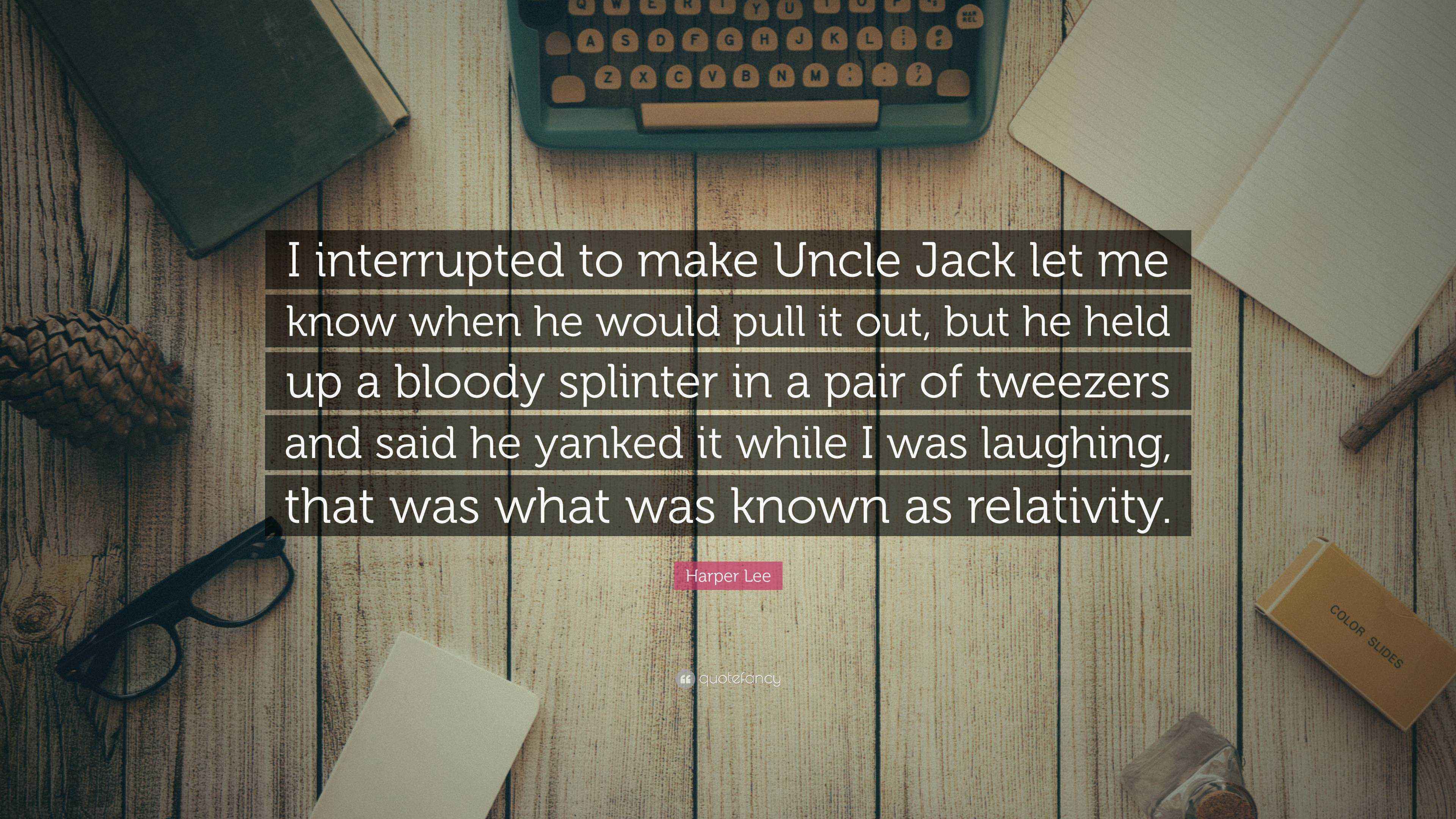 Harper Lee Quote: “I interrupted to make Uncle Jack let me know when he ...