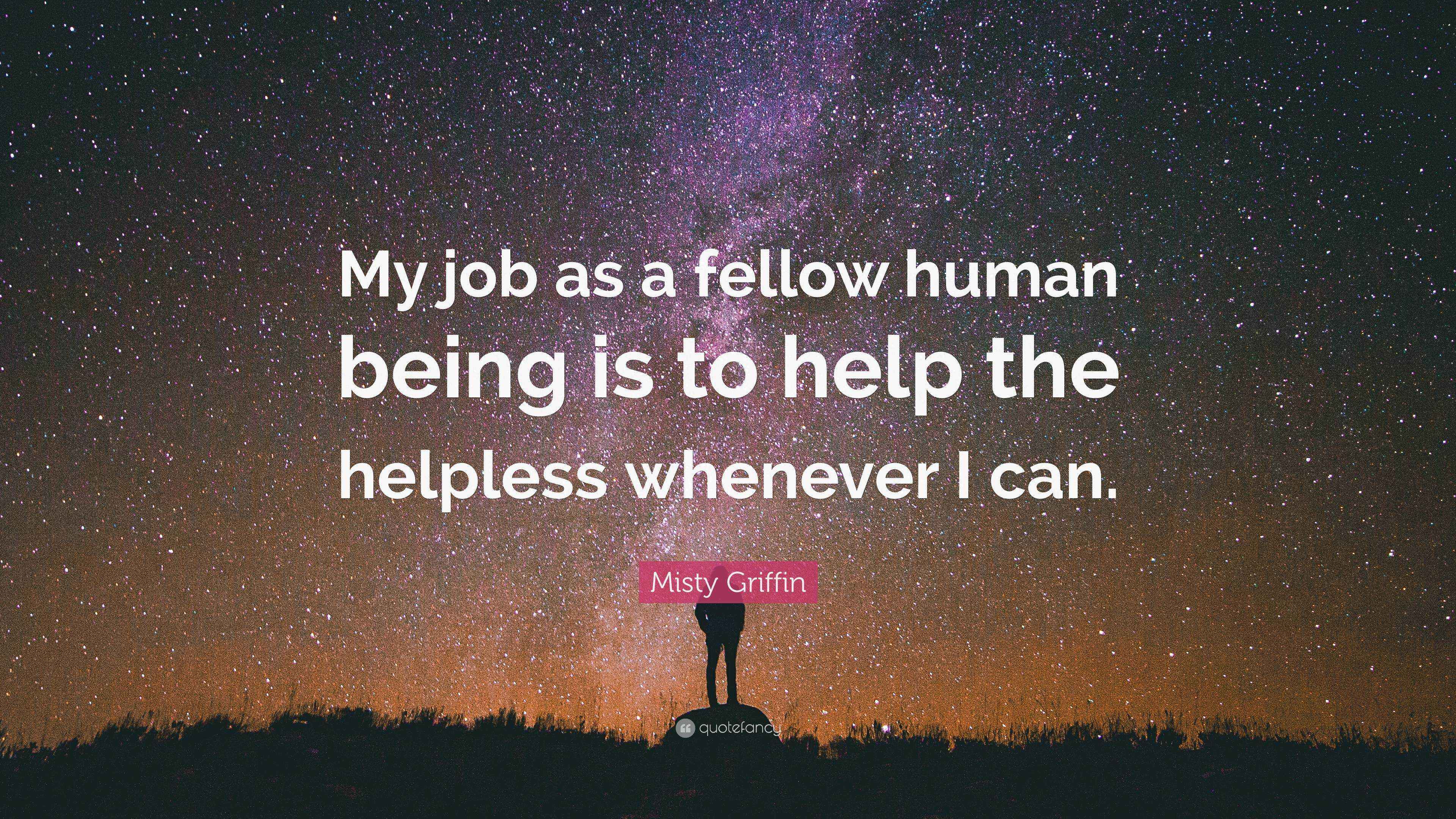 Misty Griffin Quote: “My job as a fellow human being is to help the ...