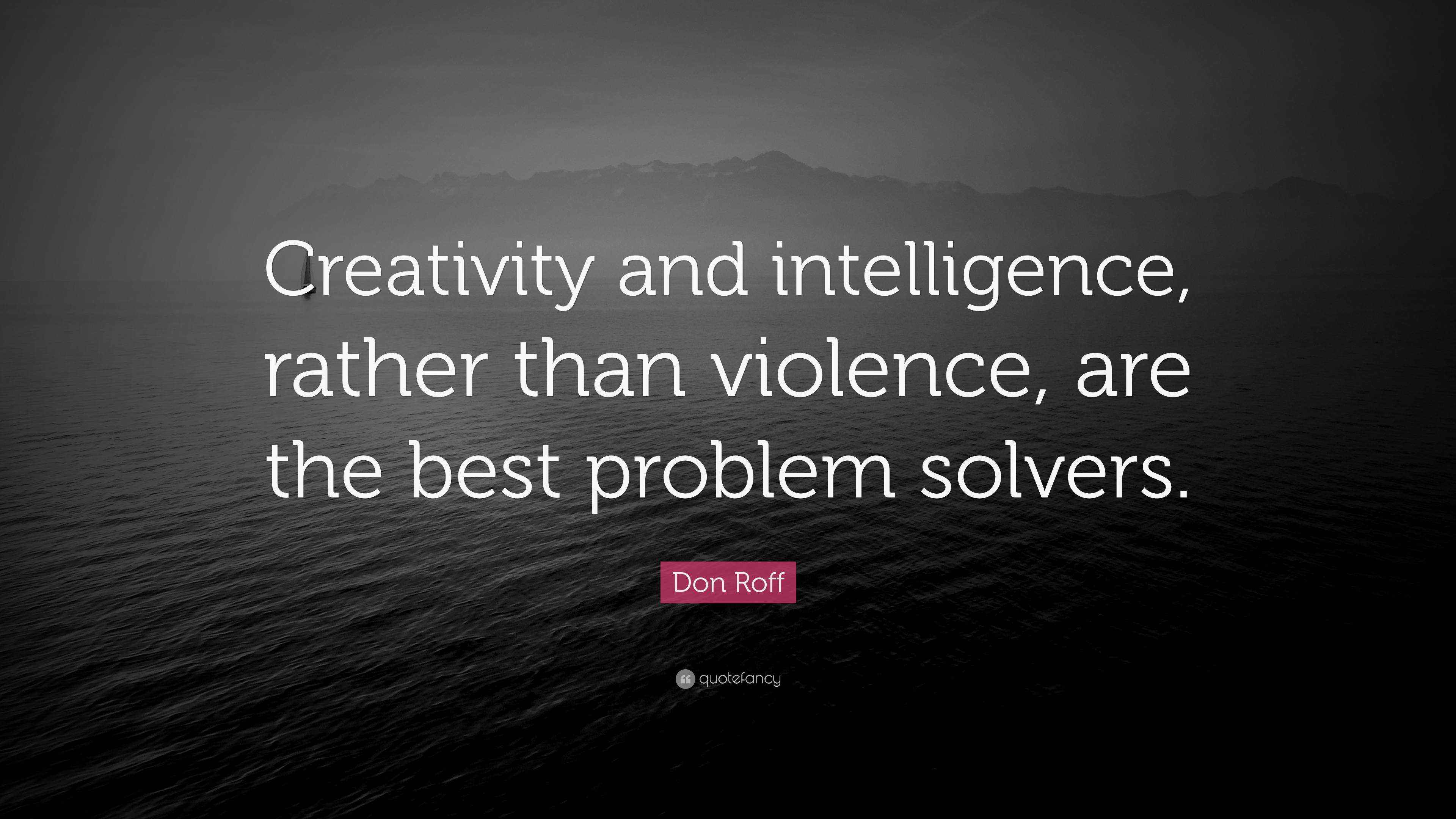 Don Roff Quote: “Creativity and intelligence, rather than violence, are ...