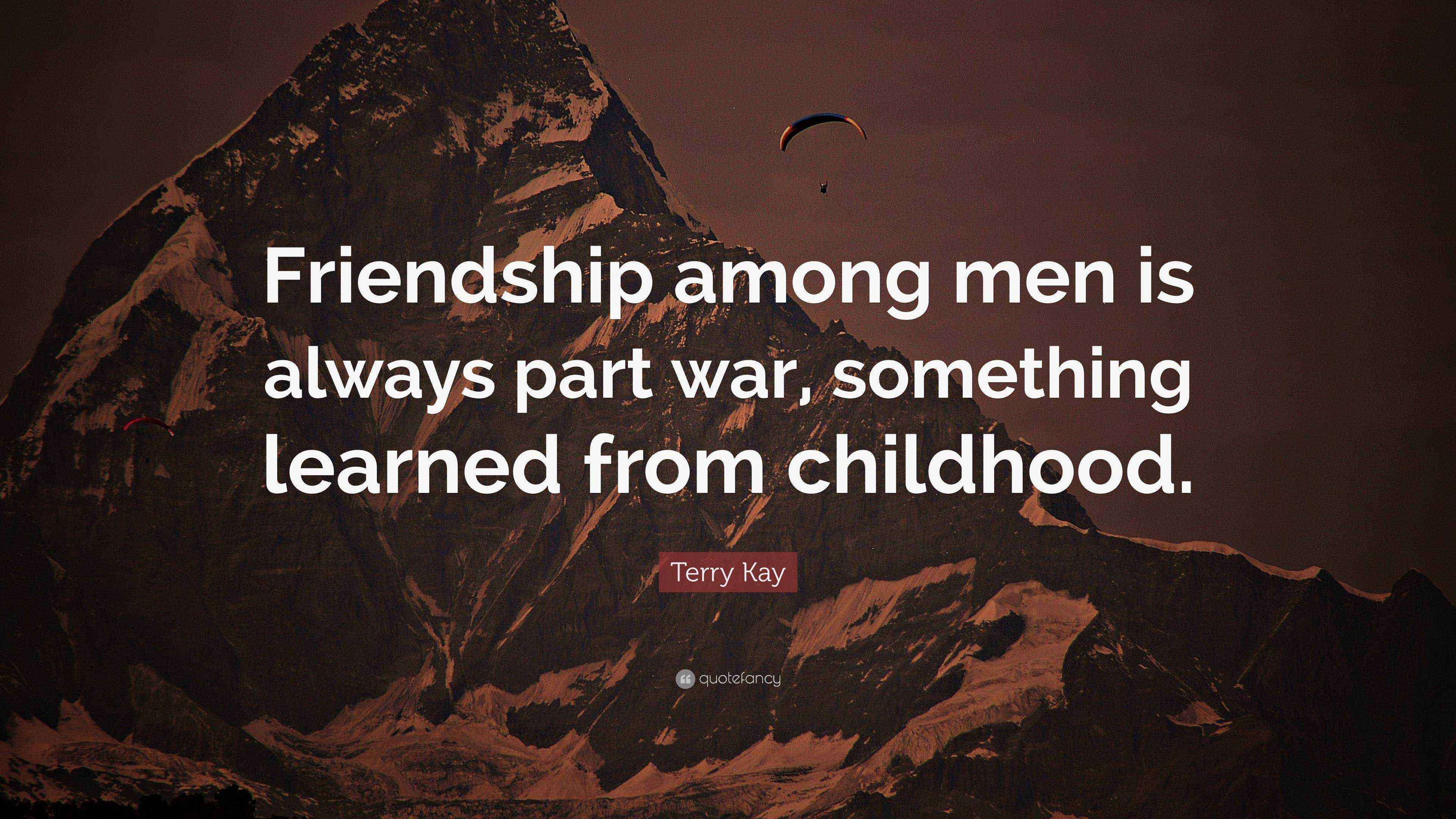 Terry Kay Quote: “Friendship among men is always part war, something ...
