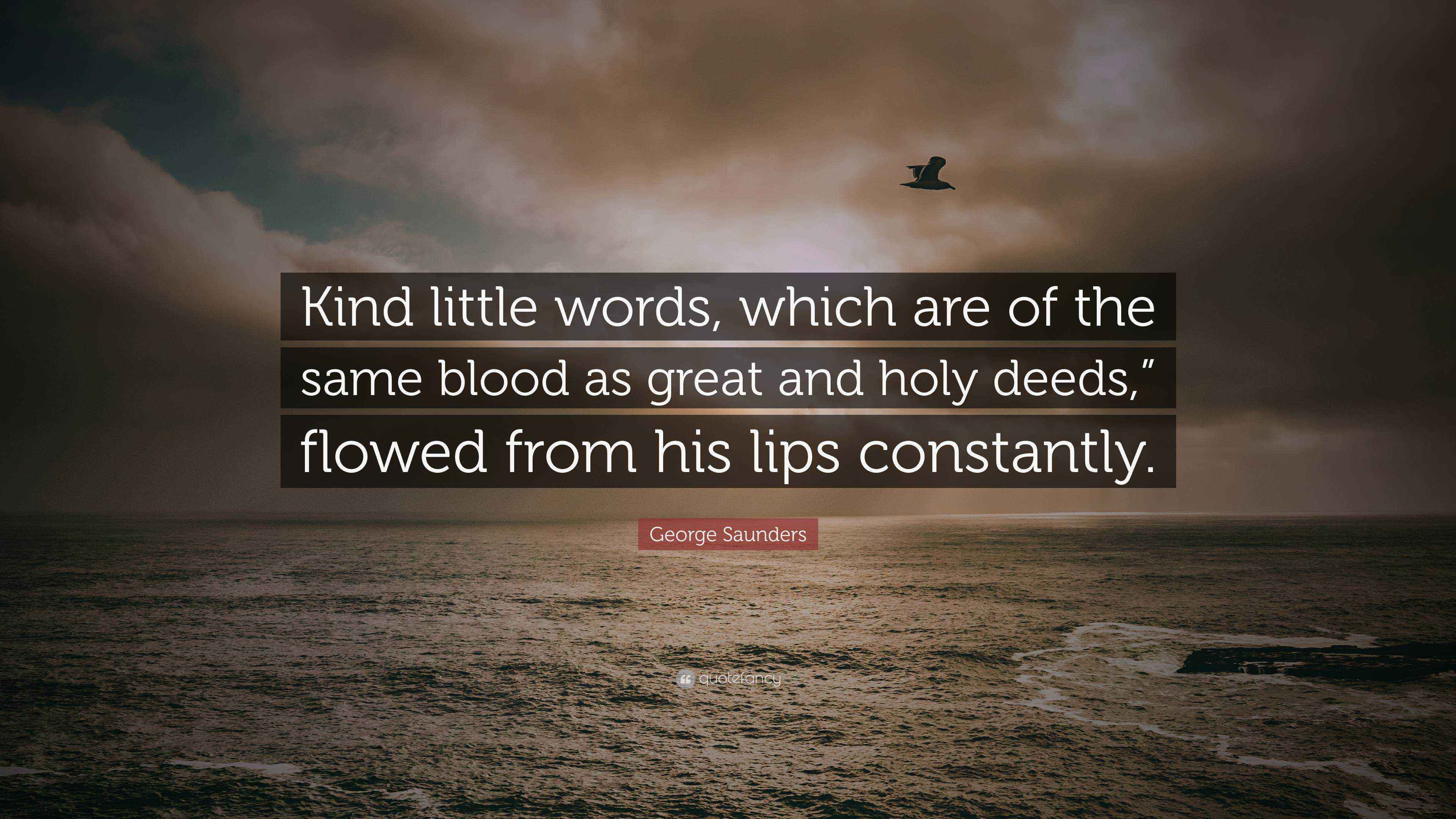 George Saunders Quote: “Kind little words, which are of the same blood ...