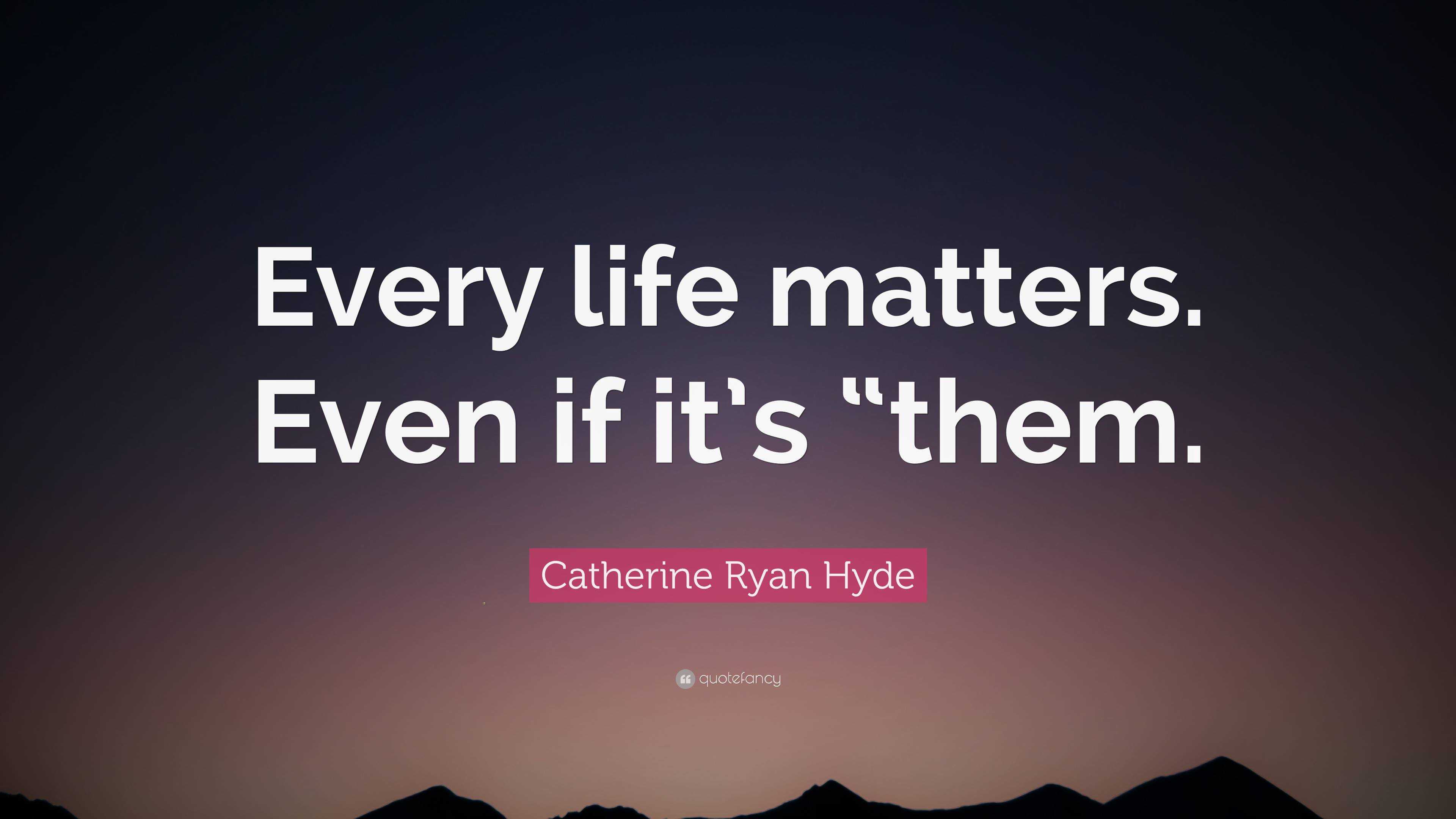 Catherine Ryan Hyde Quote: “Every life matters. Even if it’s “them.”