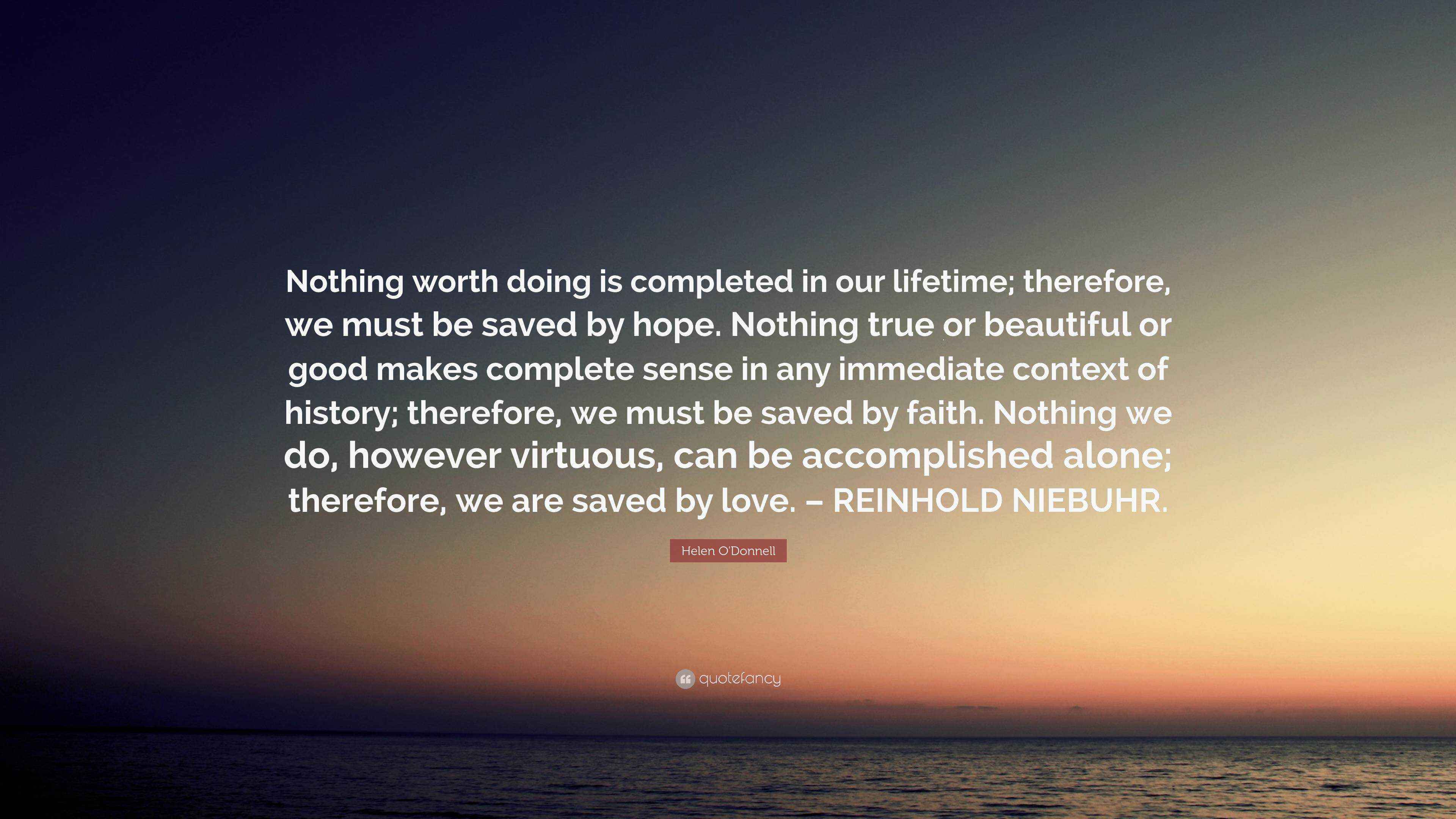 Helen O'Donnell Quote: “Nothing worth doing is completed in our ...