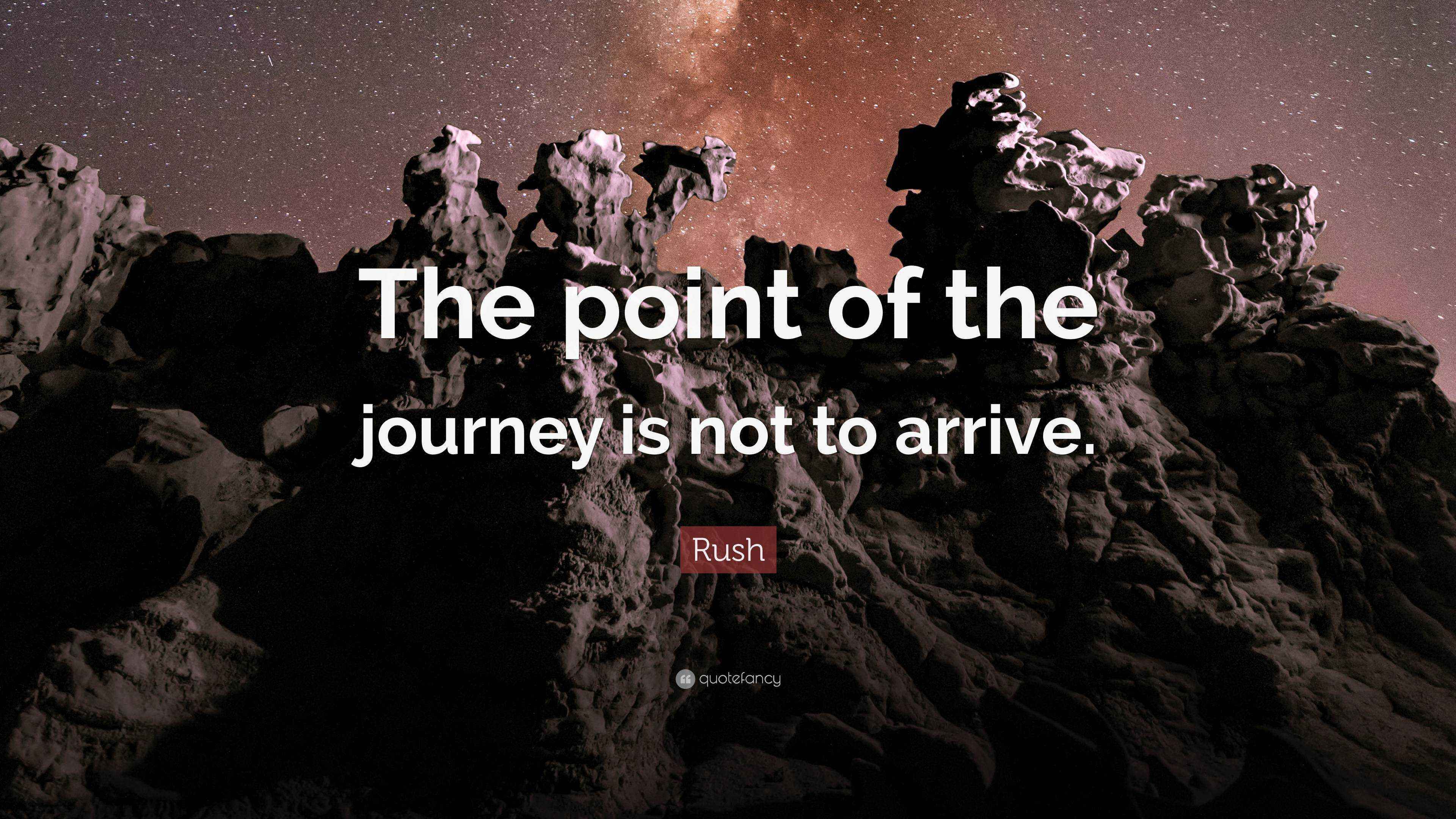 Rush Quote: “The point of the journey is not to arrive.”