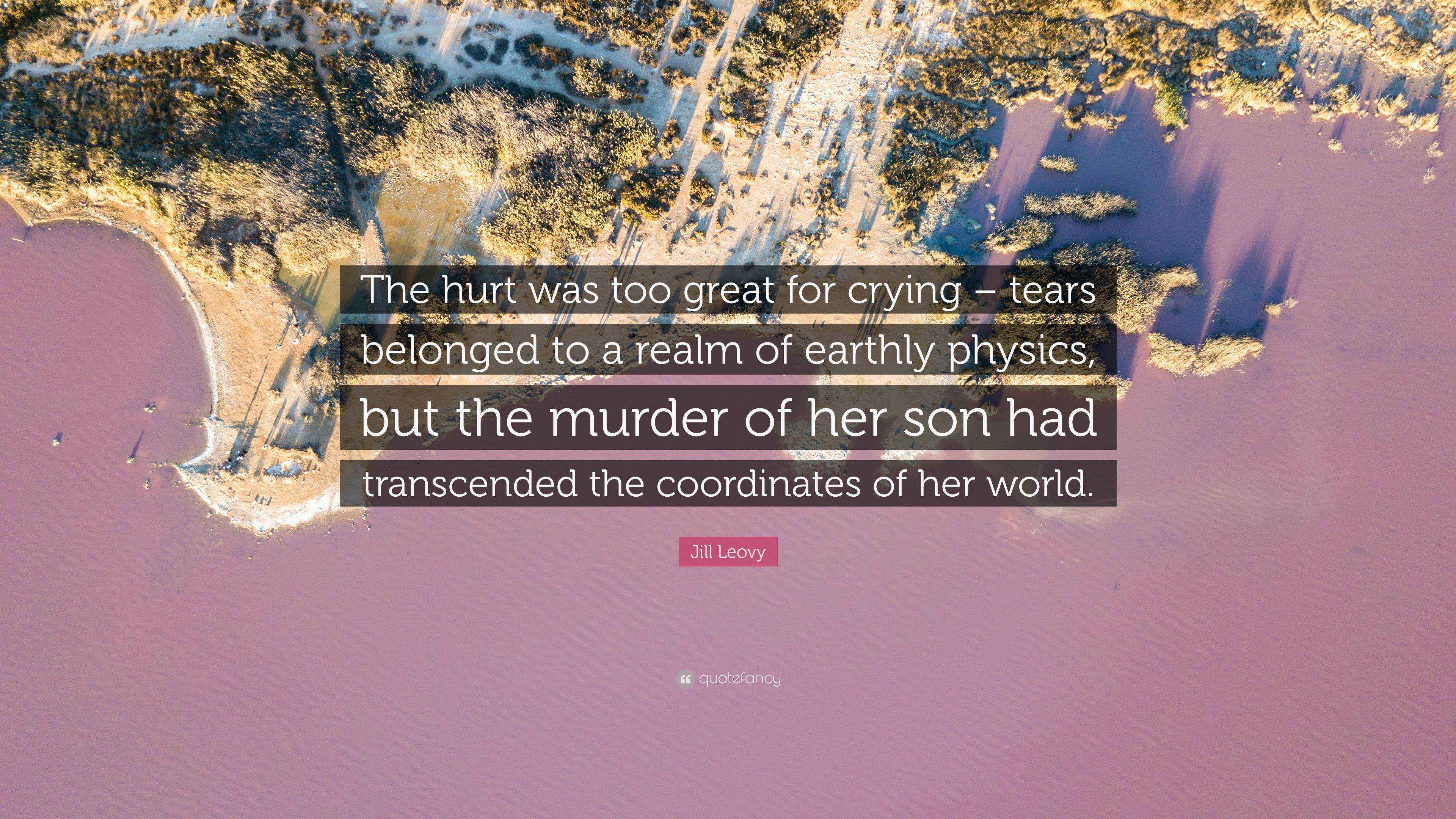 Jill Leovy Quote: “The hurt was too great for crying – tears belonged ...