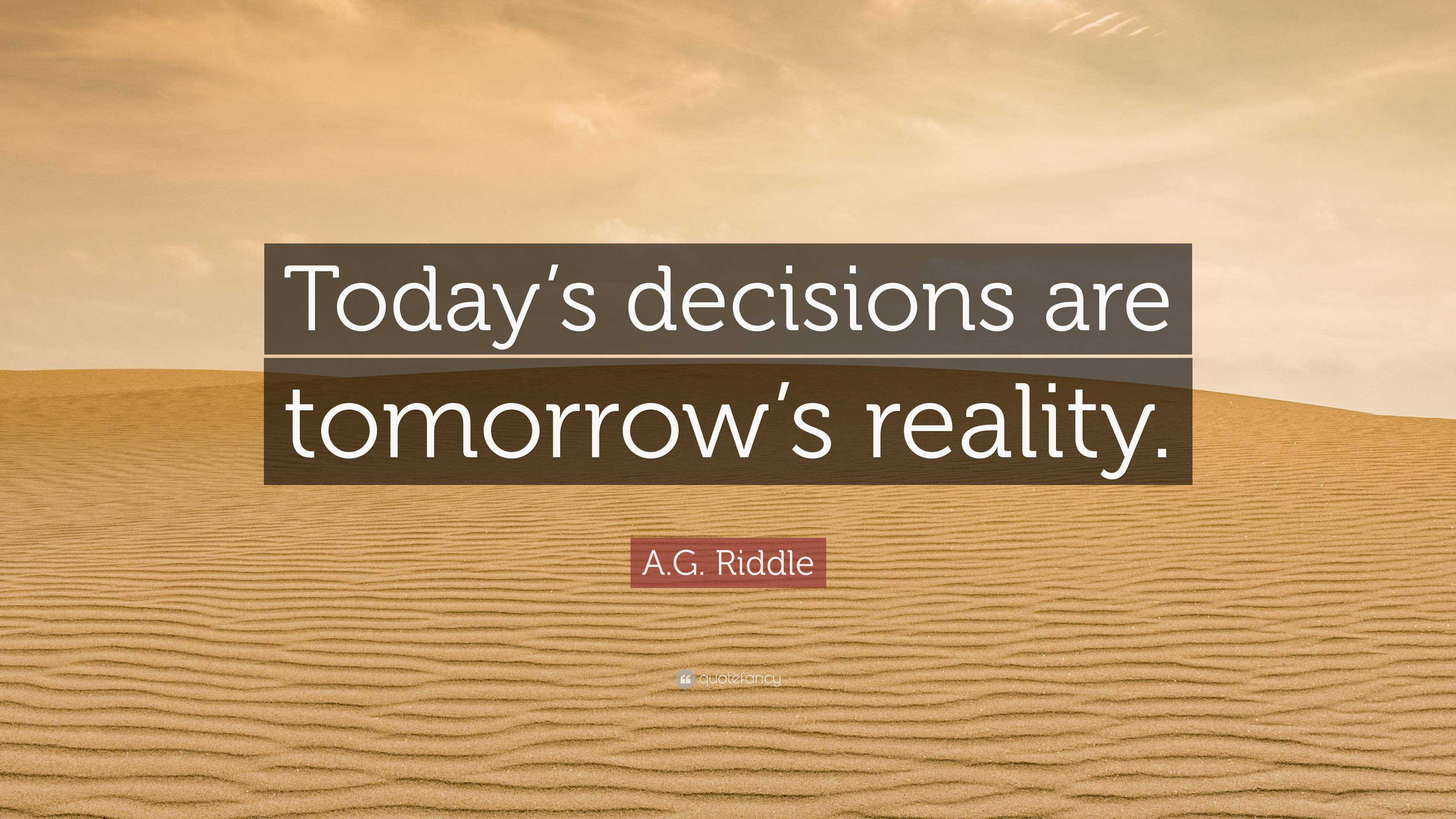 A.G. Riddle Quote: “Today’s decisions are tomorrow’s reality.”