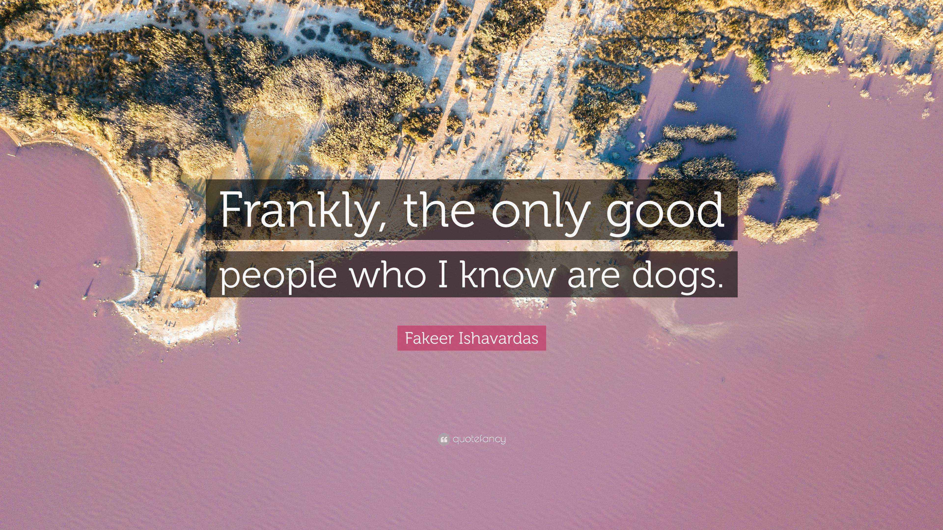 Fakeer Ishavardas Quote: “Frankly, the only good people who I know are ...