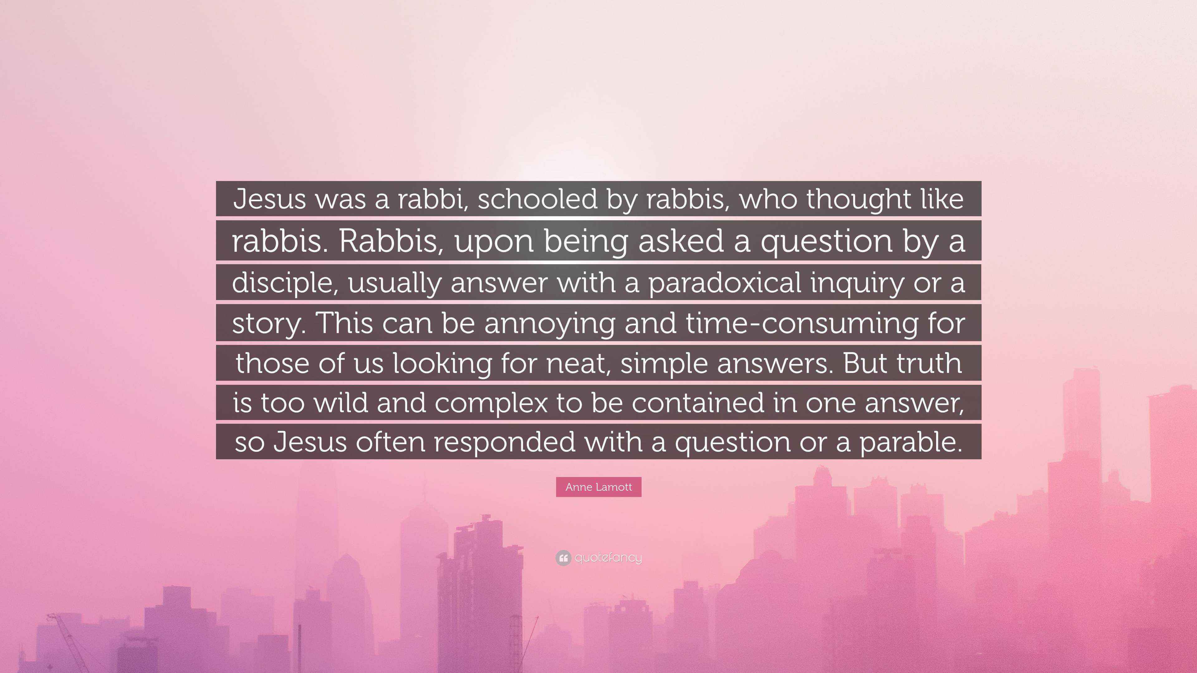 Anne Lamott Quote: “Jesus was a rabbi, schooled by rabbis, who thought ...