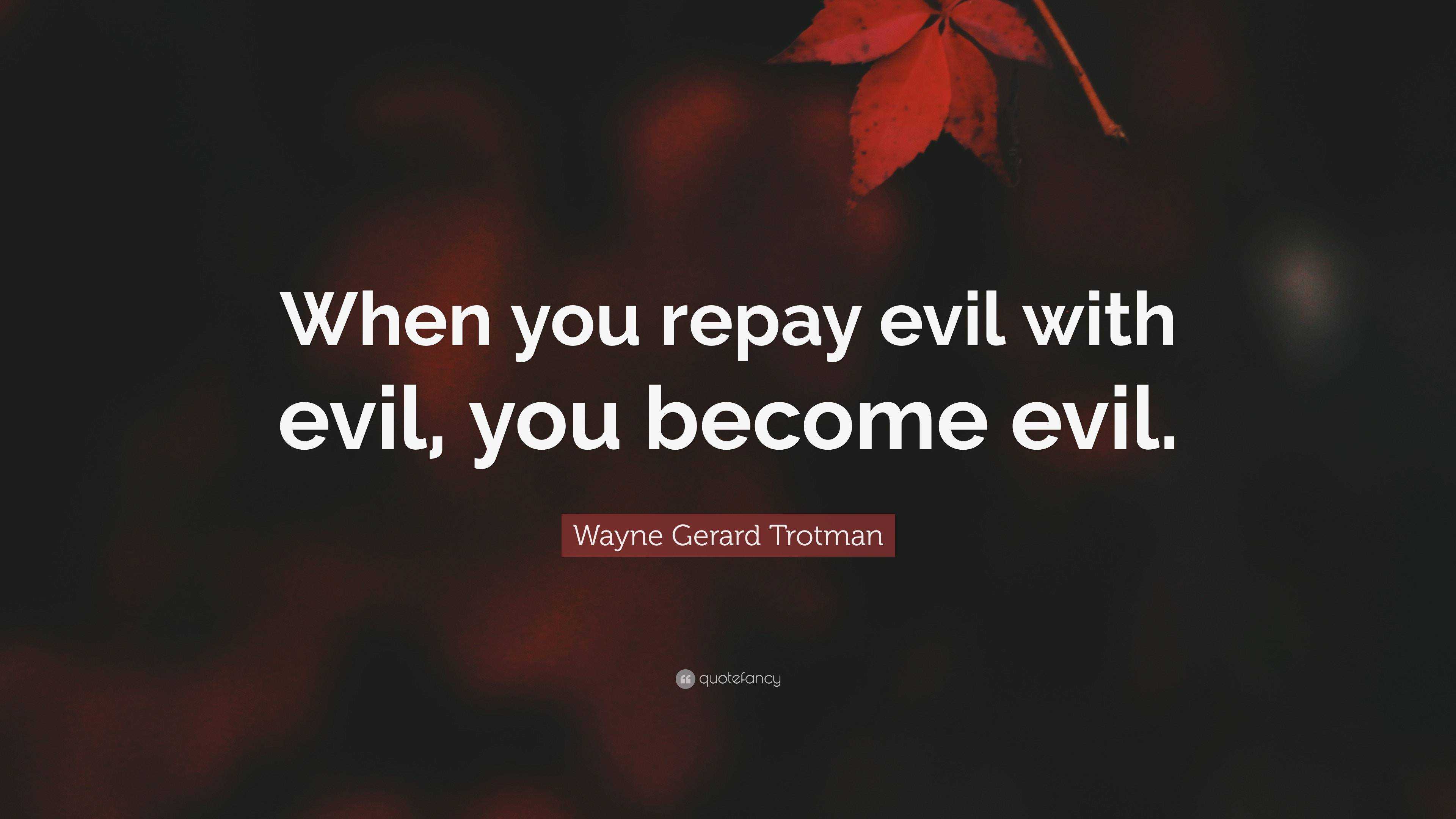 Wayne Gerard Trotman Quote: “When you repay evil with evil, you become ...
