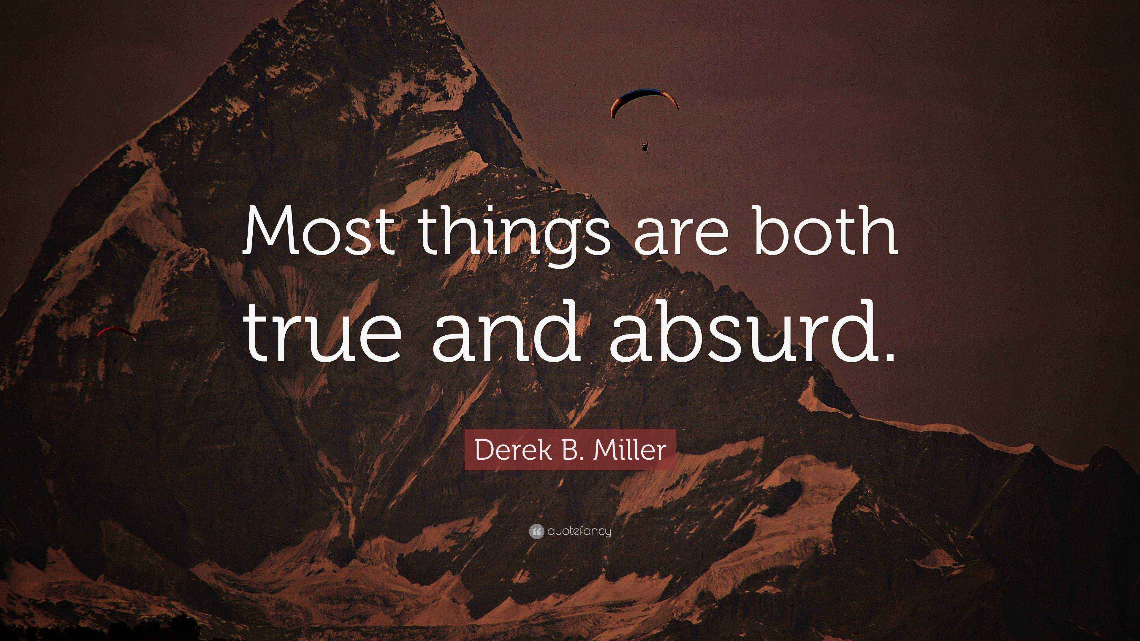 Derek B. Miller Quote: “Most things are both true and absurd.”
