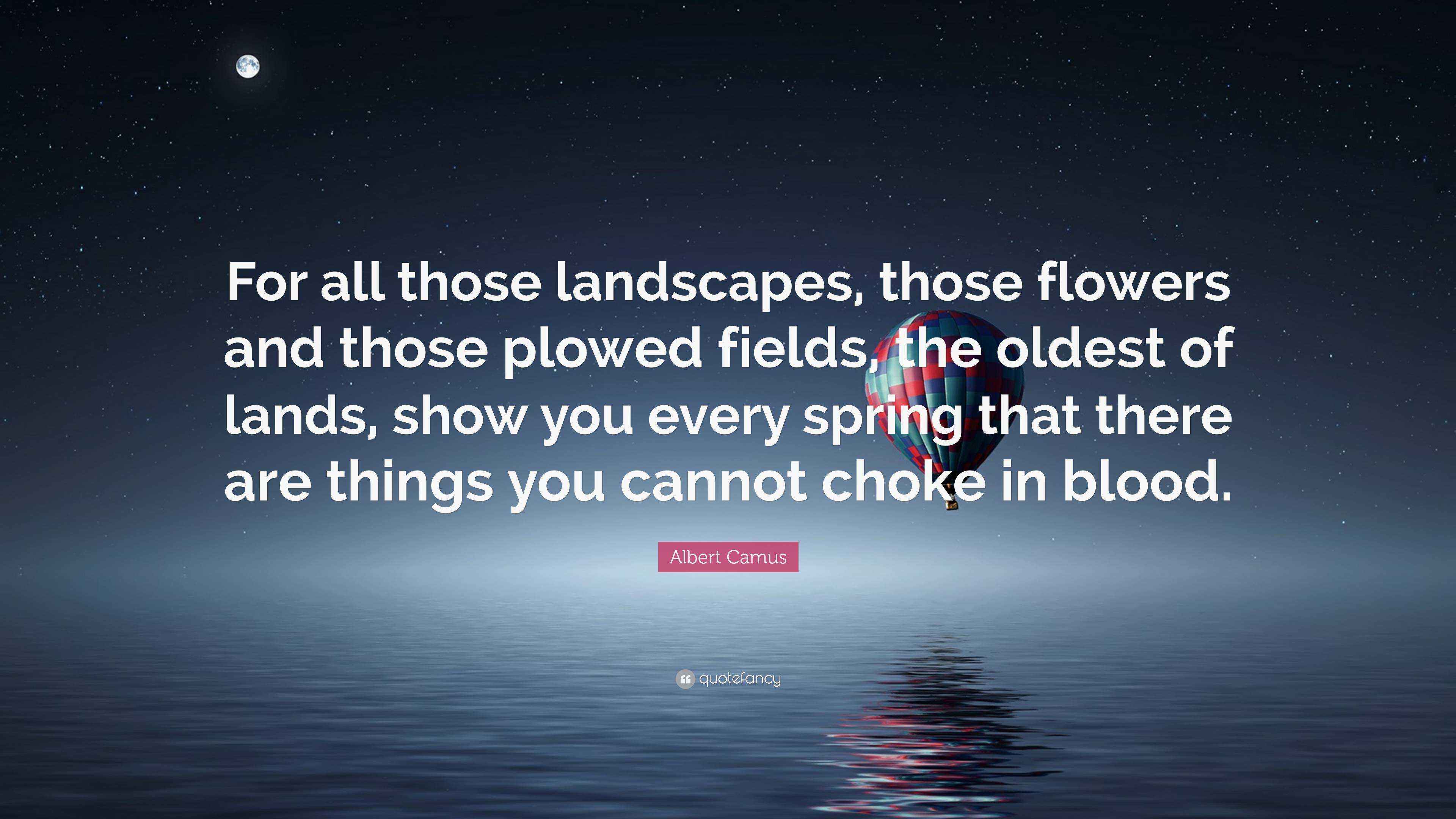 Albert Camus Quote: “For all those landscapes, those flowers and those ...