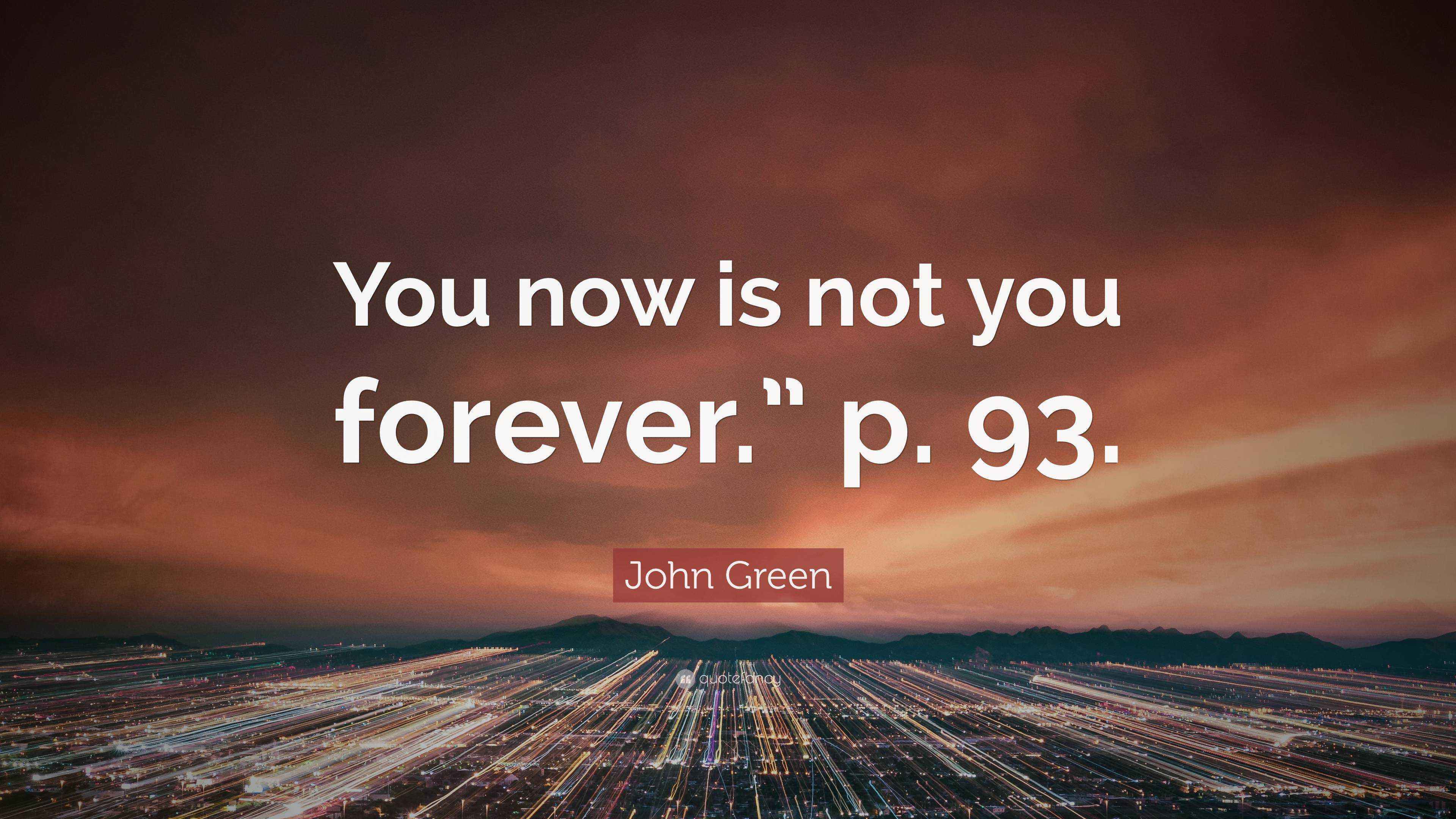 John Green Quote: “You now is not you forever.” p. 93.”