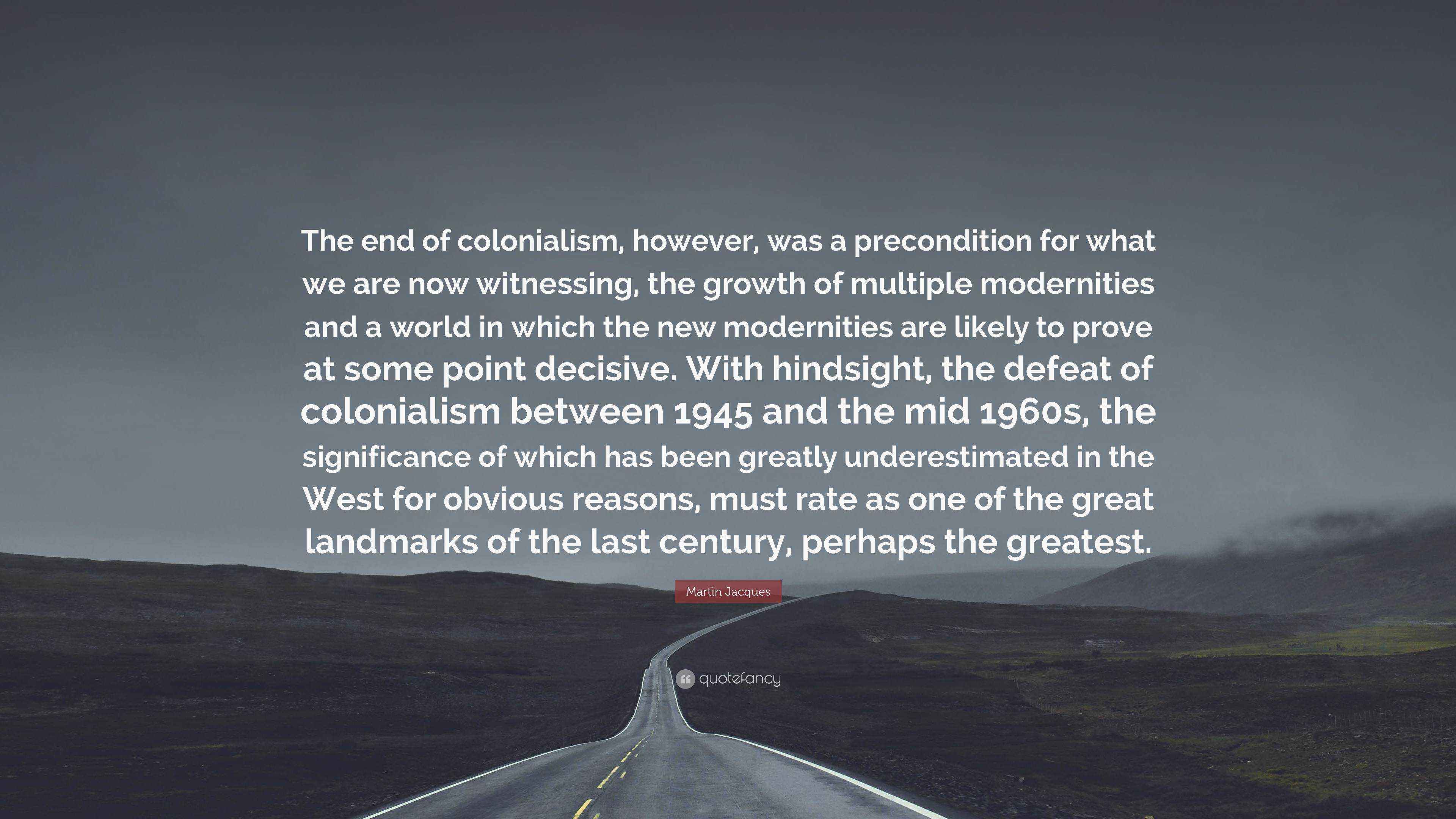 Martin Jacques Quote: “The end of colonialism, however, was a ...