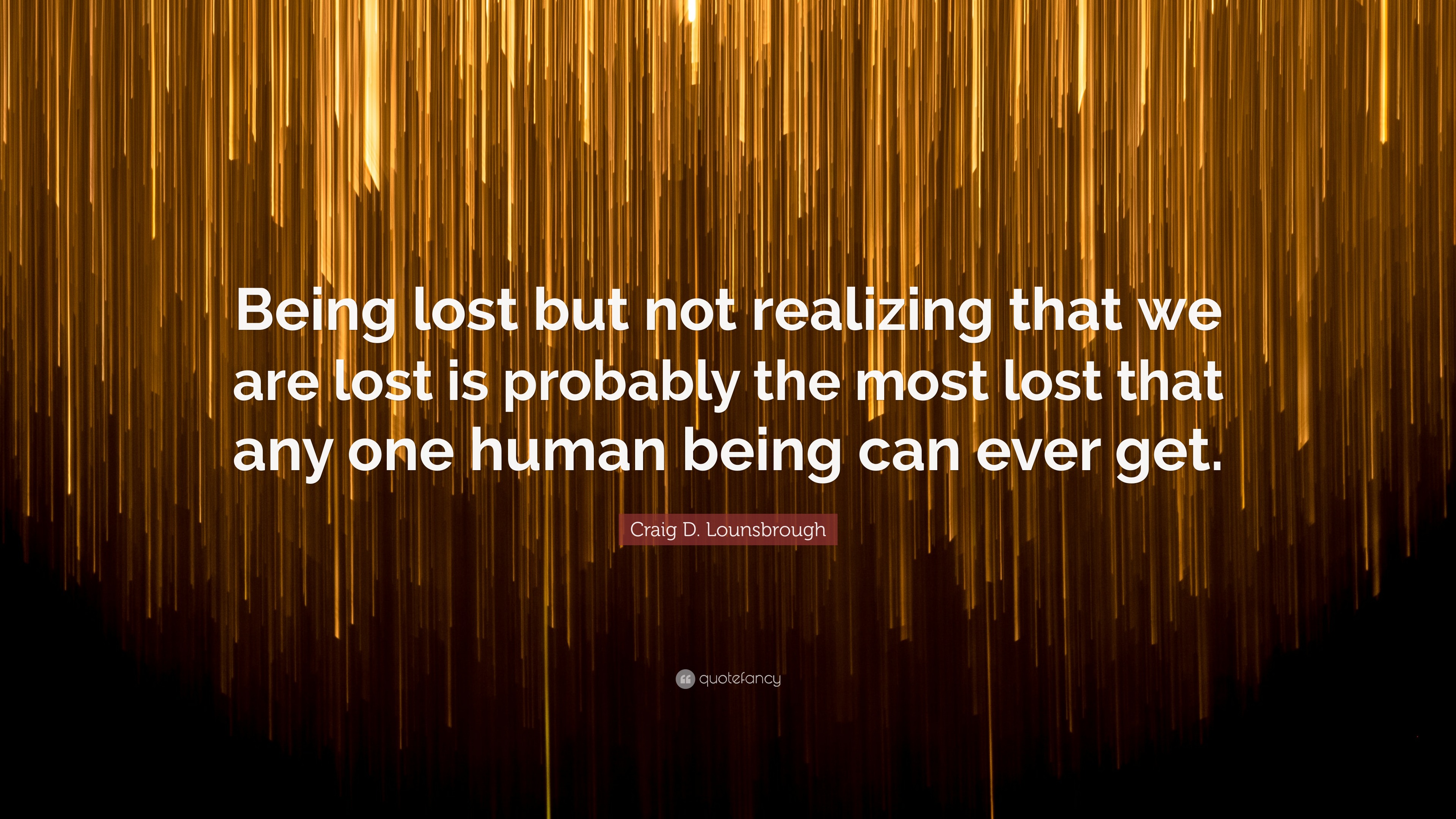 Craig D. Lounsbrough Quote: “Being lost but not realizing that we are ...