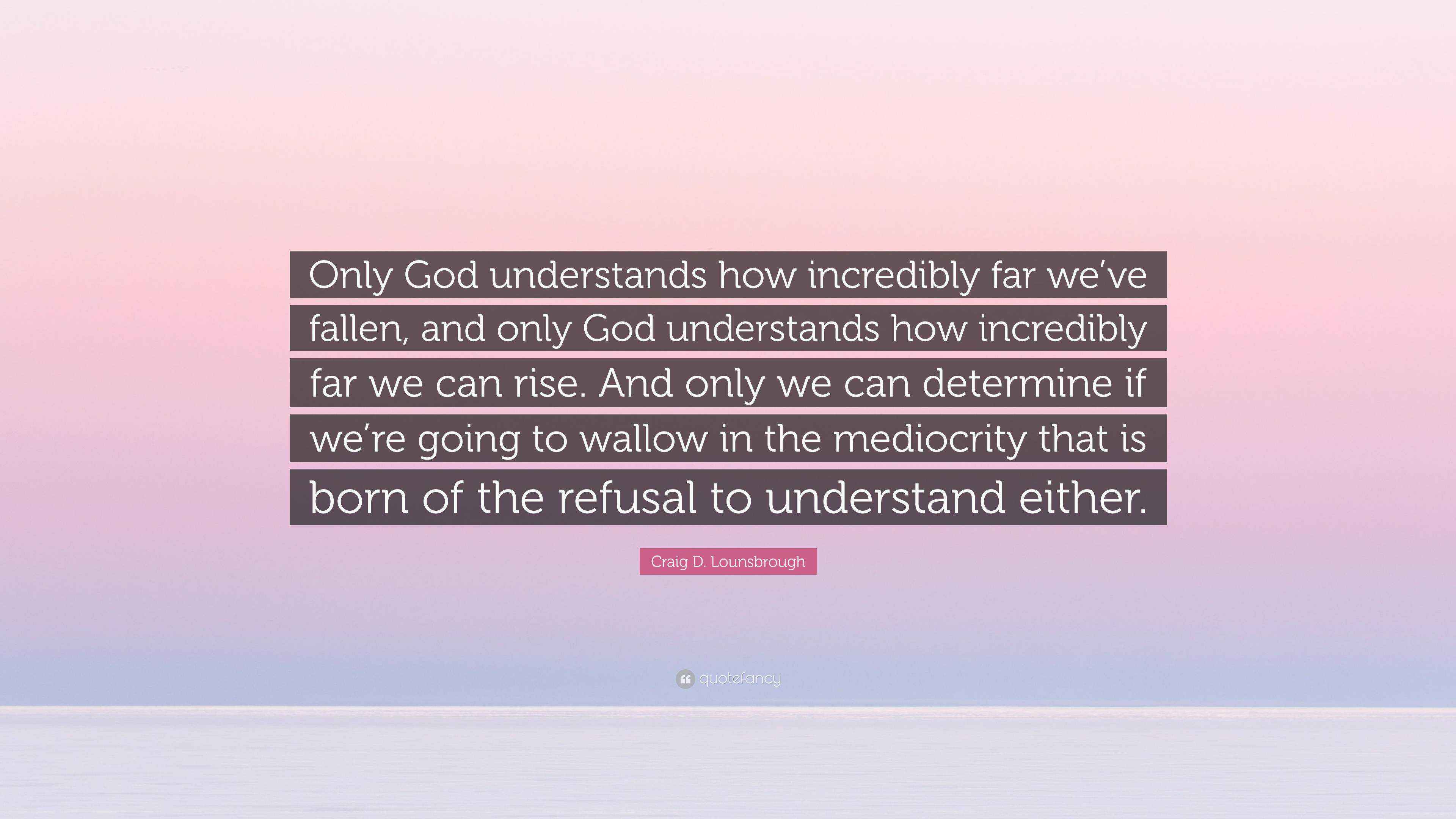 Craig D. Lounsbrough Quote: “Only God understands how incredibly far we ...