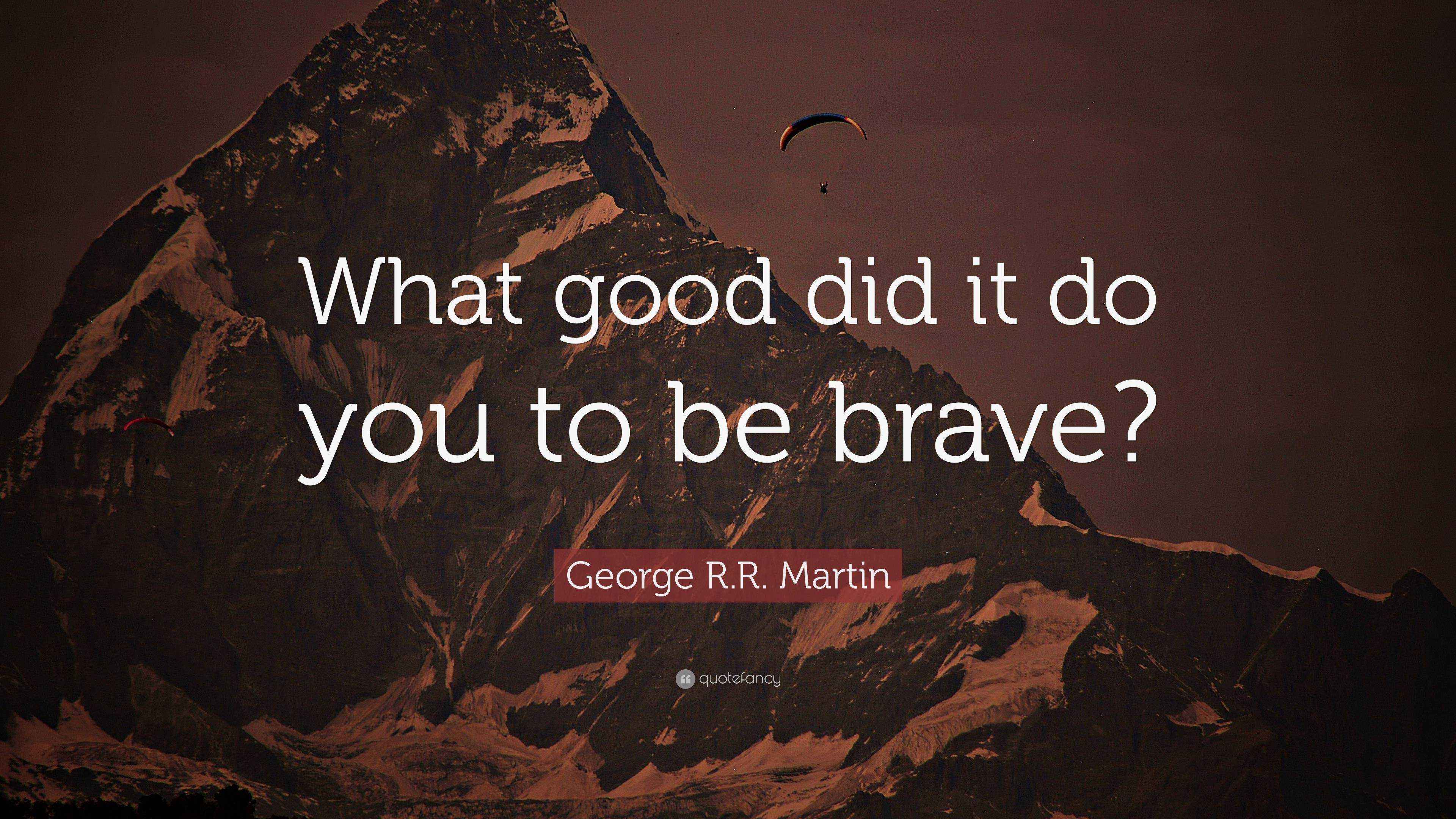George R.R. Martin Quote: “What good did it do you to be brave?”