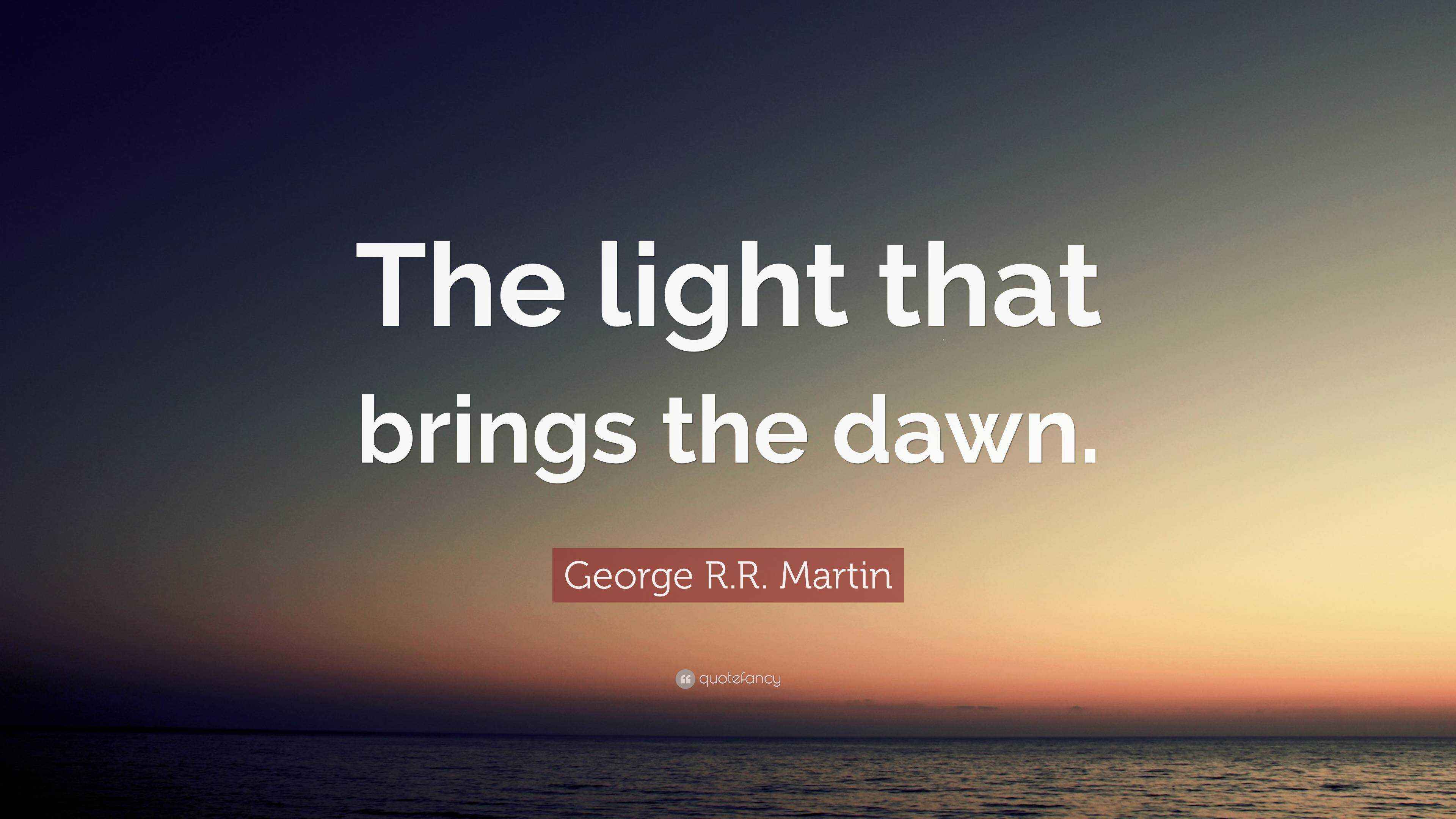 George R.R. Martin Quote: “The light that brings the dawn.”