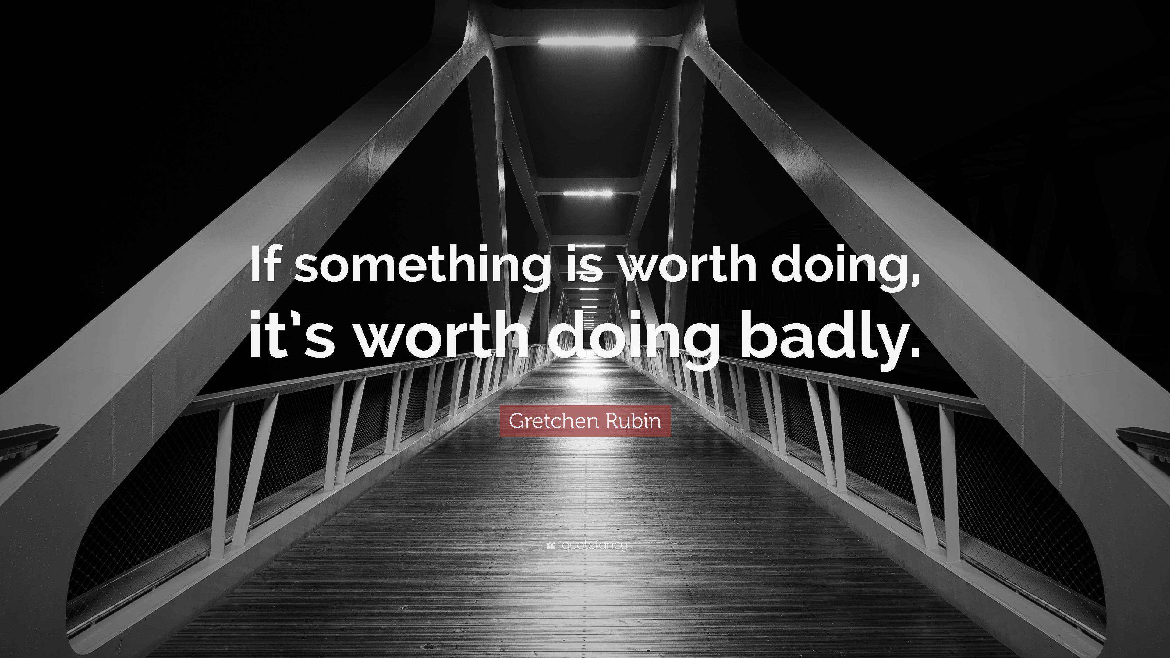 Gretchen Rubin Quote: “If something is worth doing, it’s worth doing ...