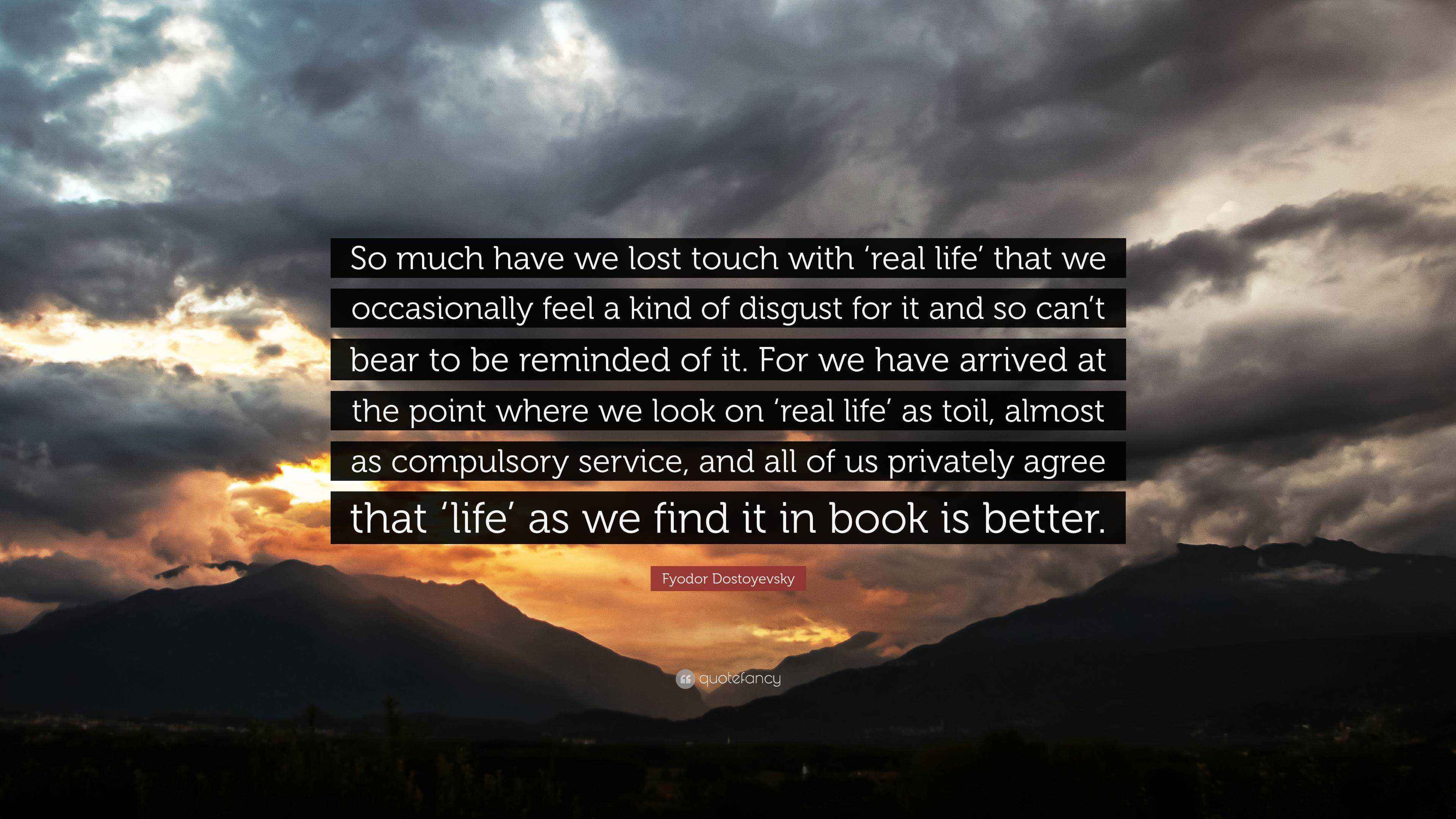 Fyodor Dostoyevsky Quote: “So much have we lost touch with ‘real life ...