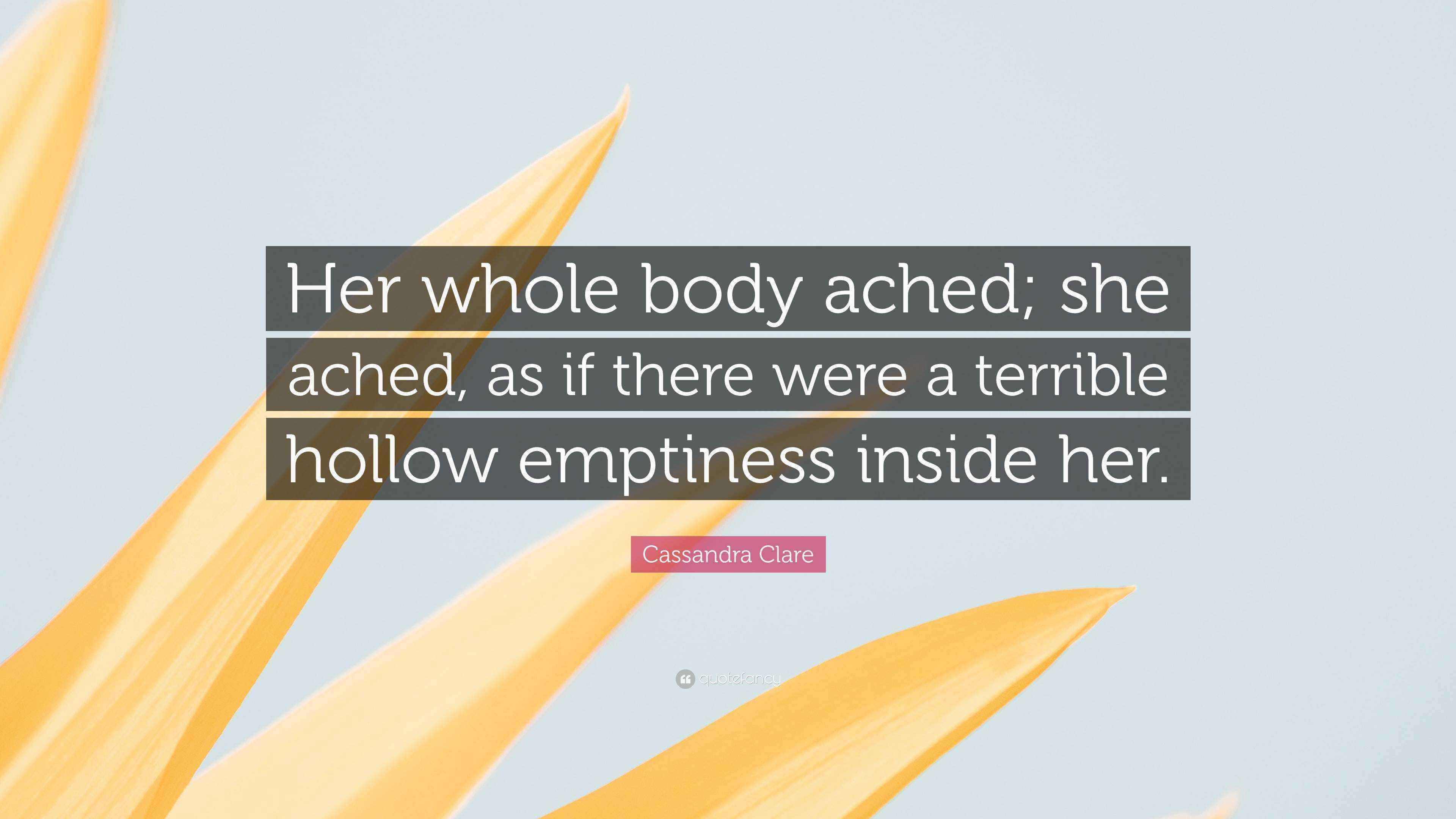 Cassandra Clare Quote: “Her whole body ached; she ached, as if there ...