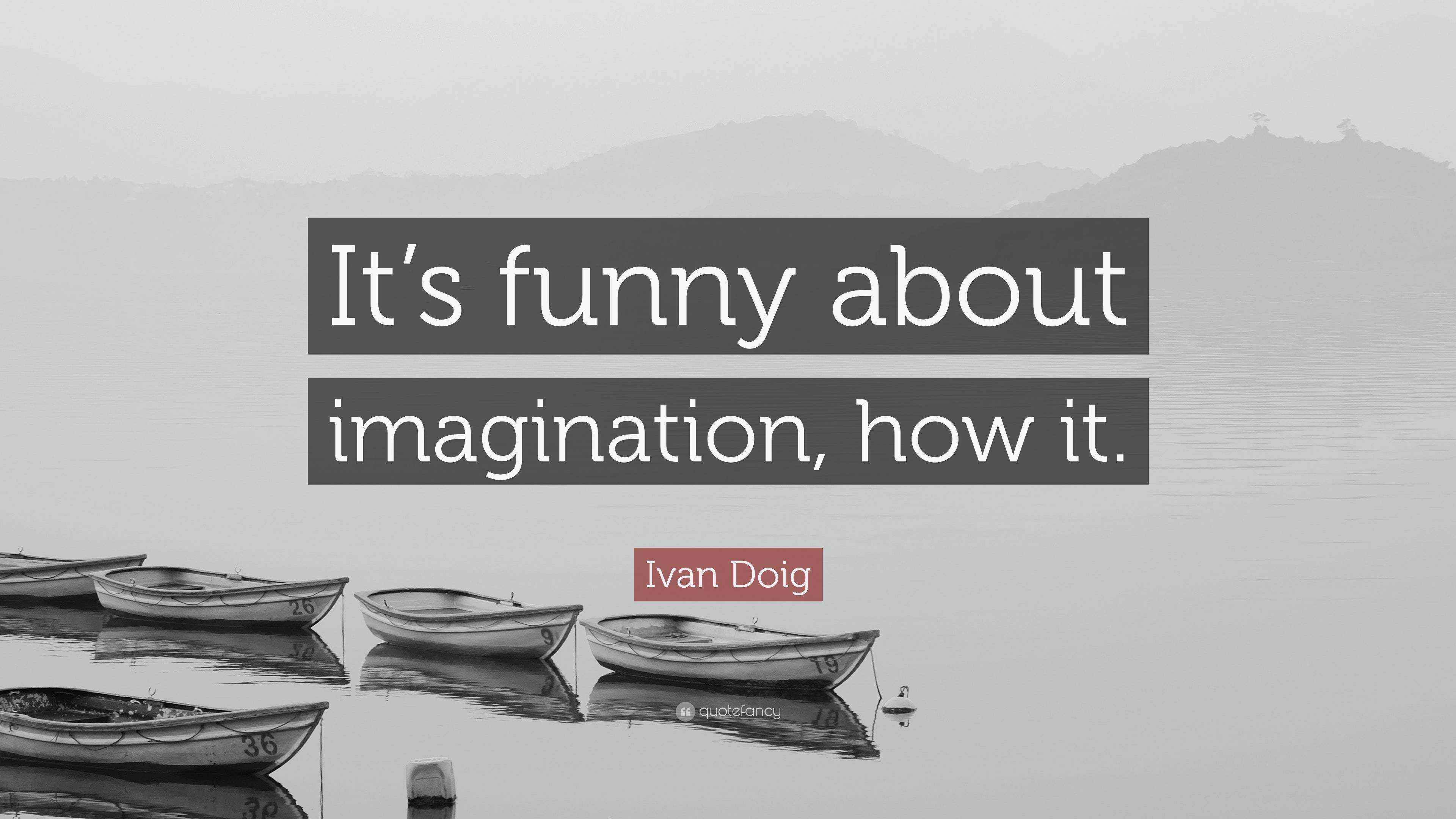 Ivan Doig Quote: “It’s funny about imagination, how it.”