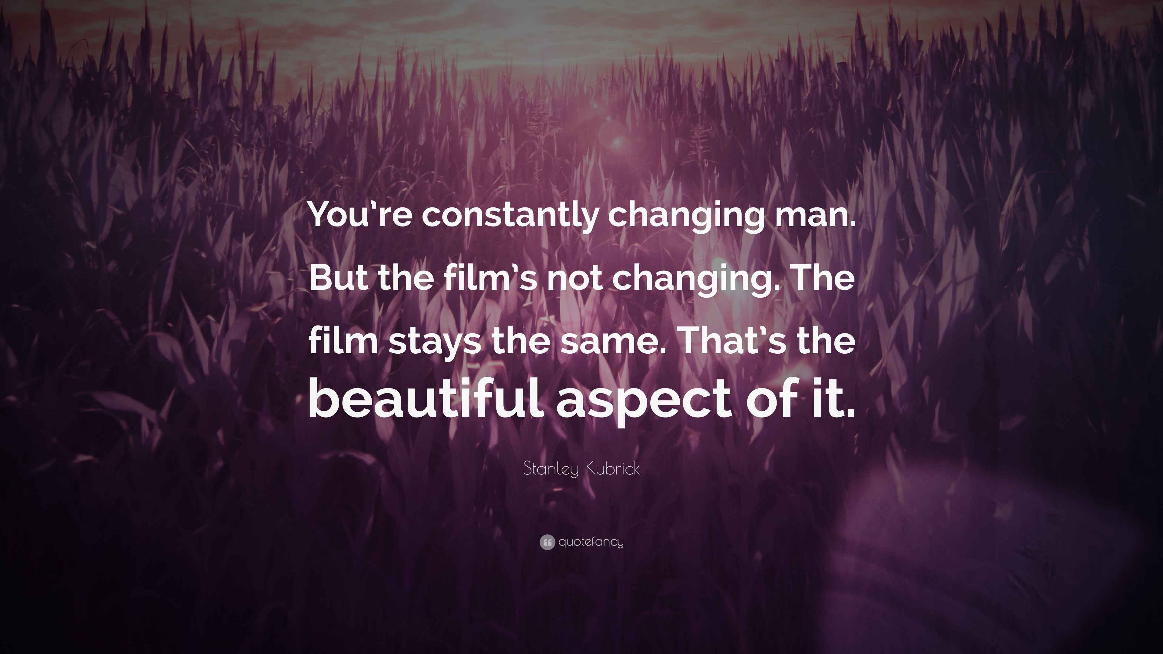 Stanley Kubrick Quote: “You’re constantly changing man. But the film’s ...