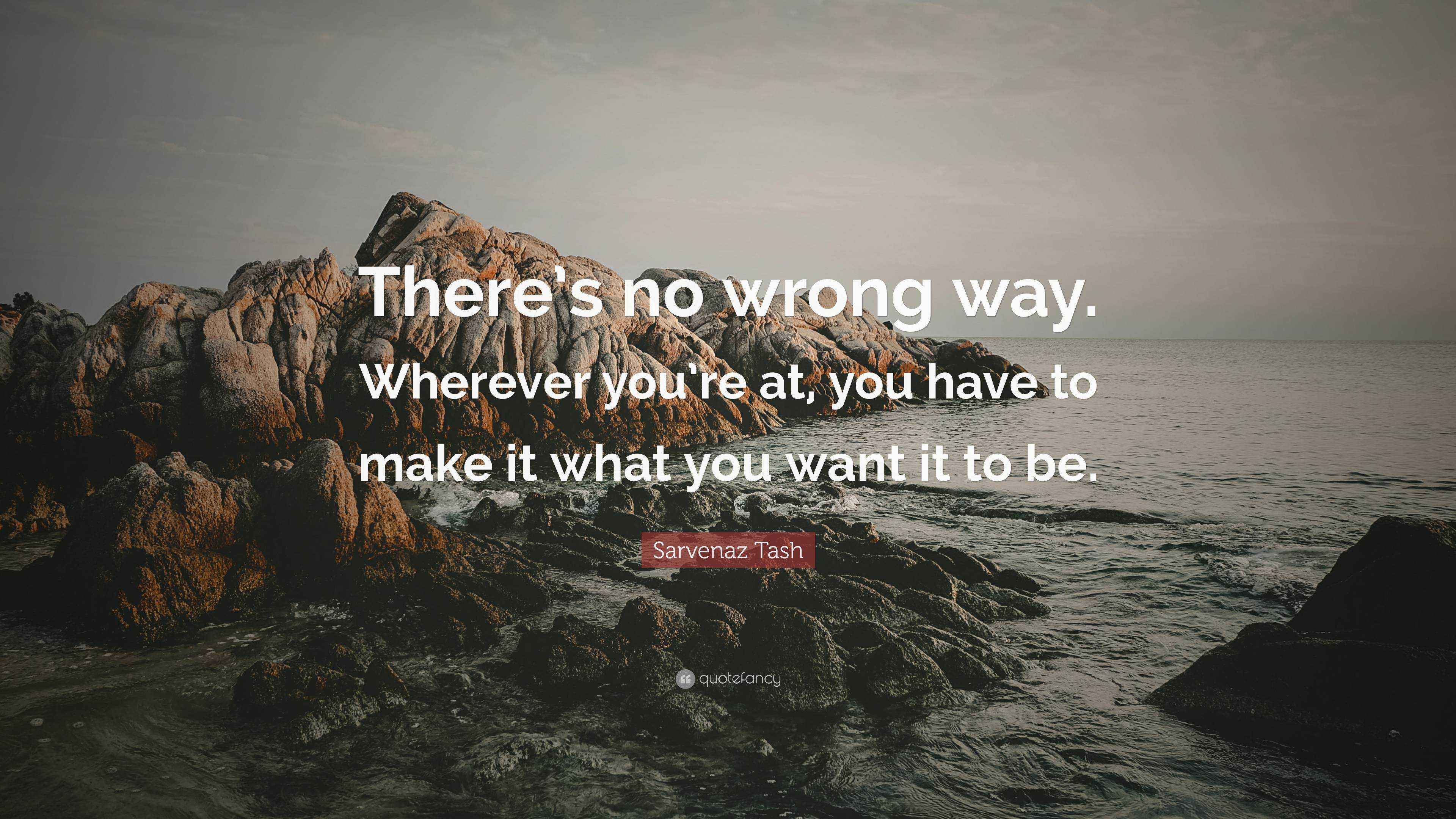 Sarvenaz Tash Quote: “There’s no wrong way. Wherever you’re at, you ...
