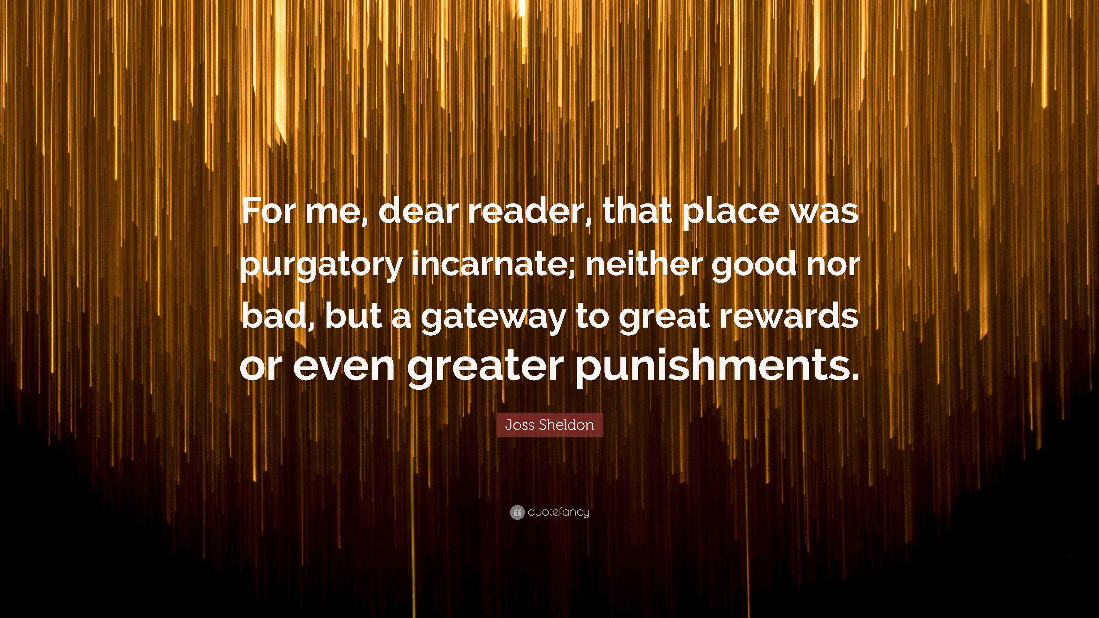Joss Sheldon Quote: “For me, dear reader, that place was purgatory ...