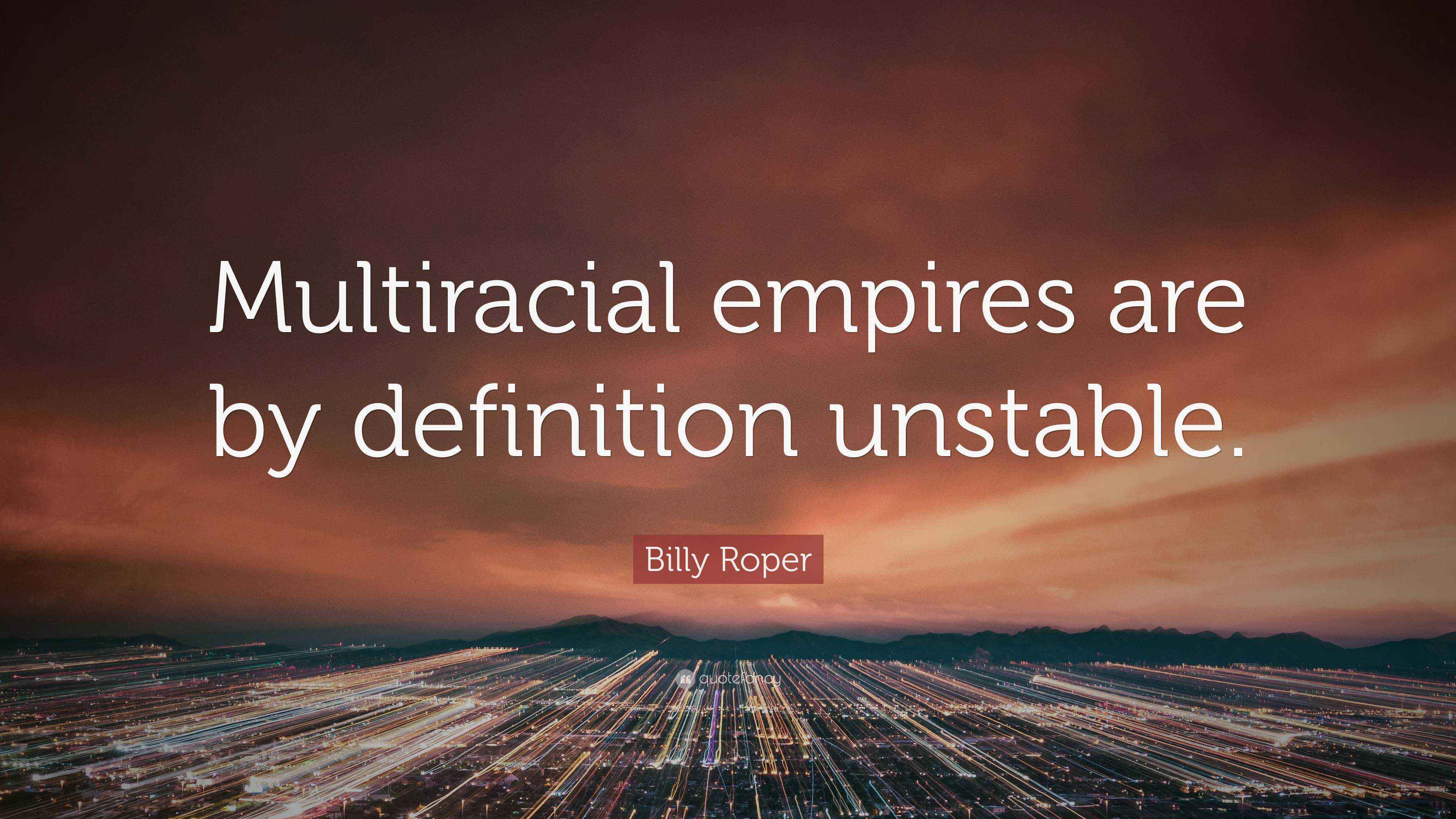 Billy Roper Quote: “Multiracial empires are by definition unstable.”