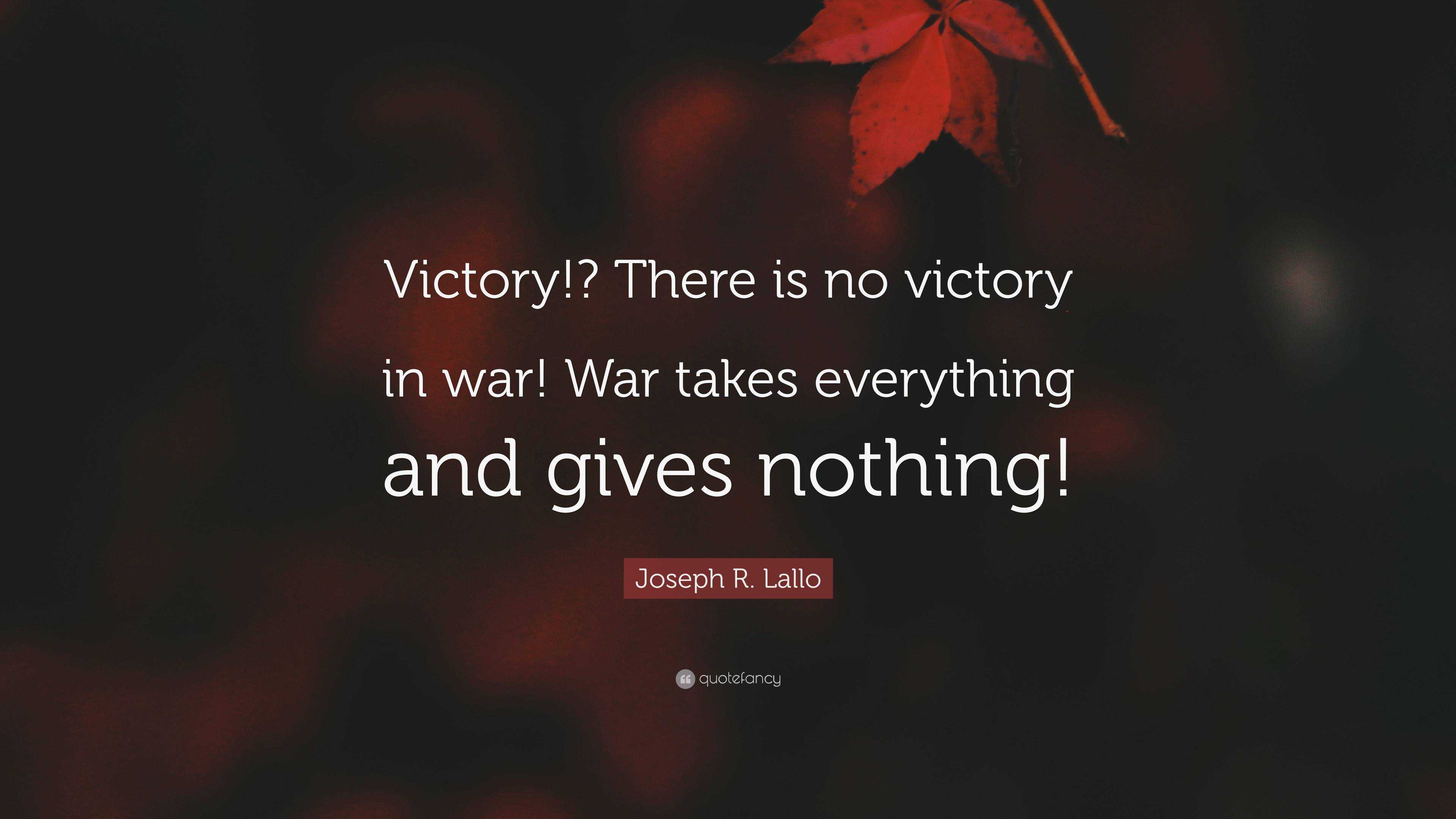 Joseph R. Lallo Quote: “Victory!? There is no victory in war! War takes ...