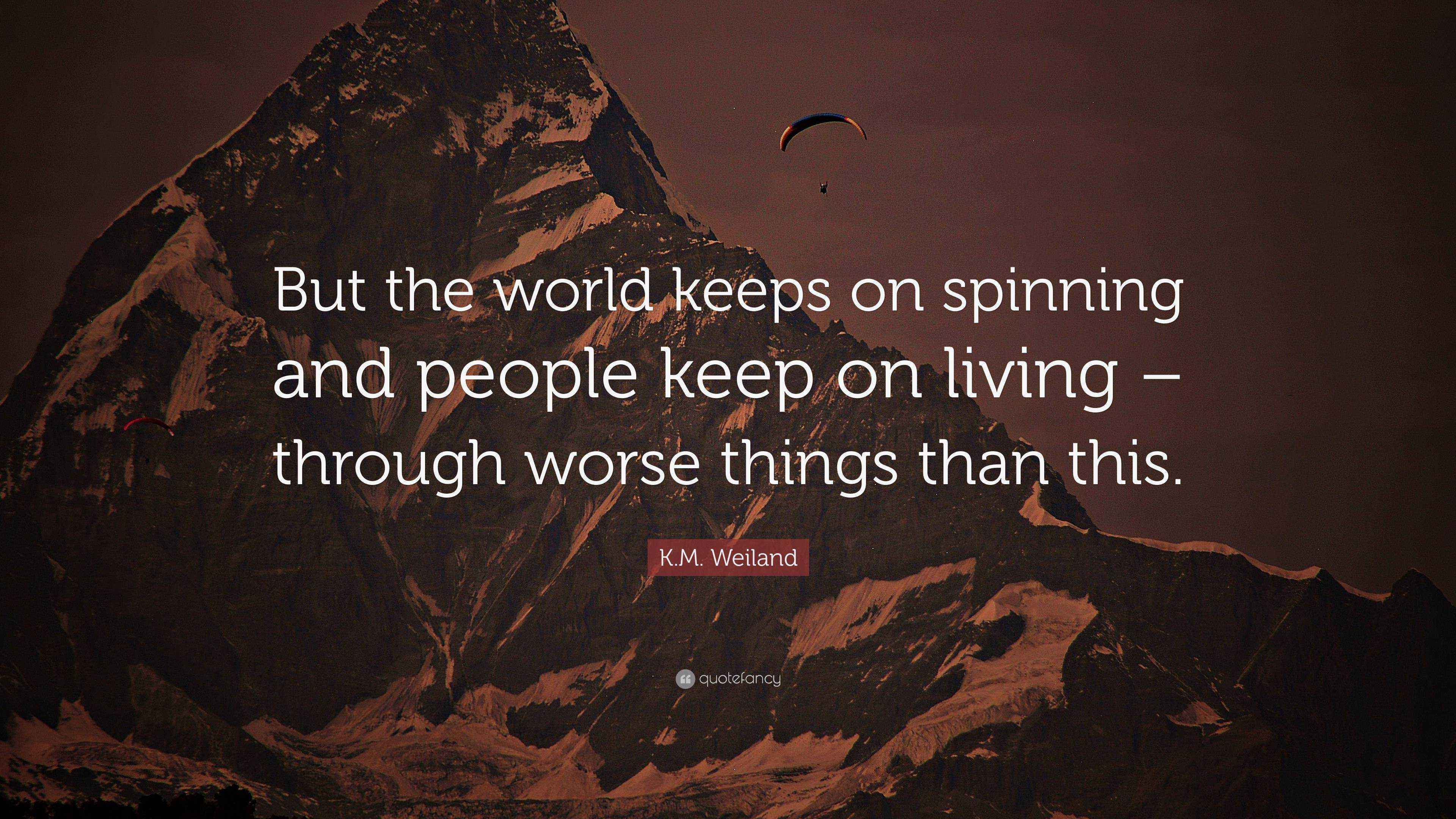 K.M. Weiland Quote: “But the world keeps on spinning and people keep on ...