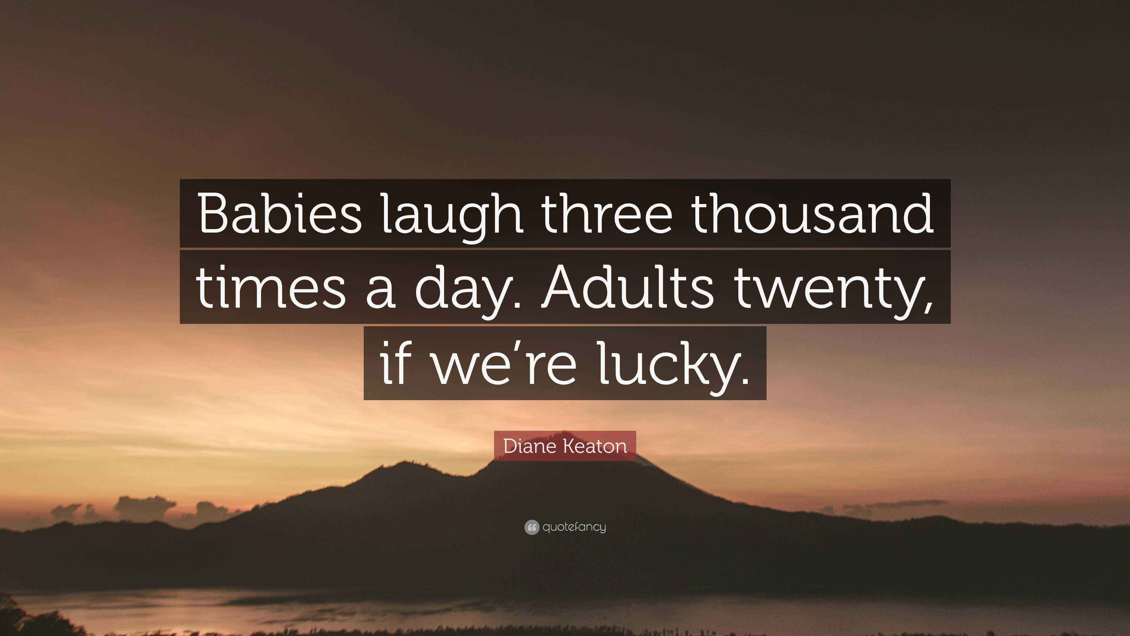 Diane Keaton Quote: “Babies laugh three thousand times a day. Adults ...