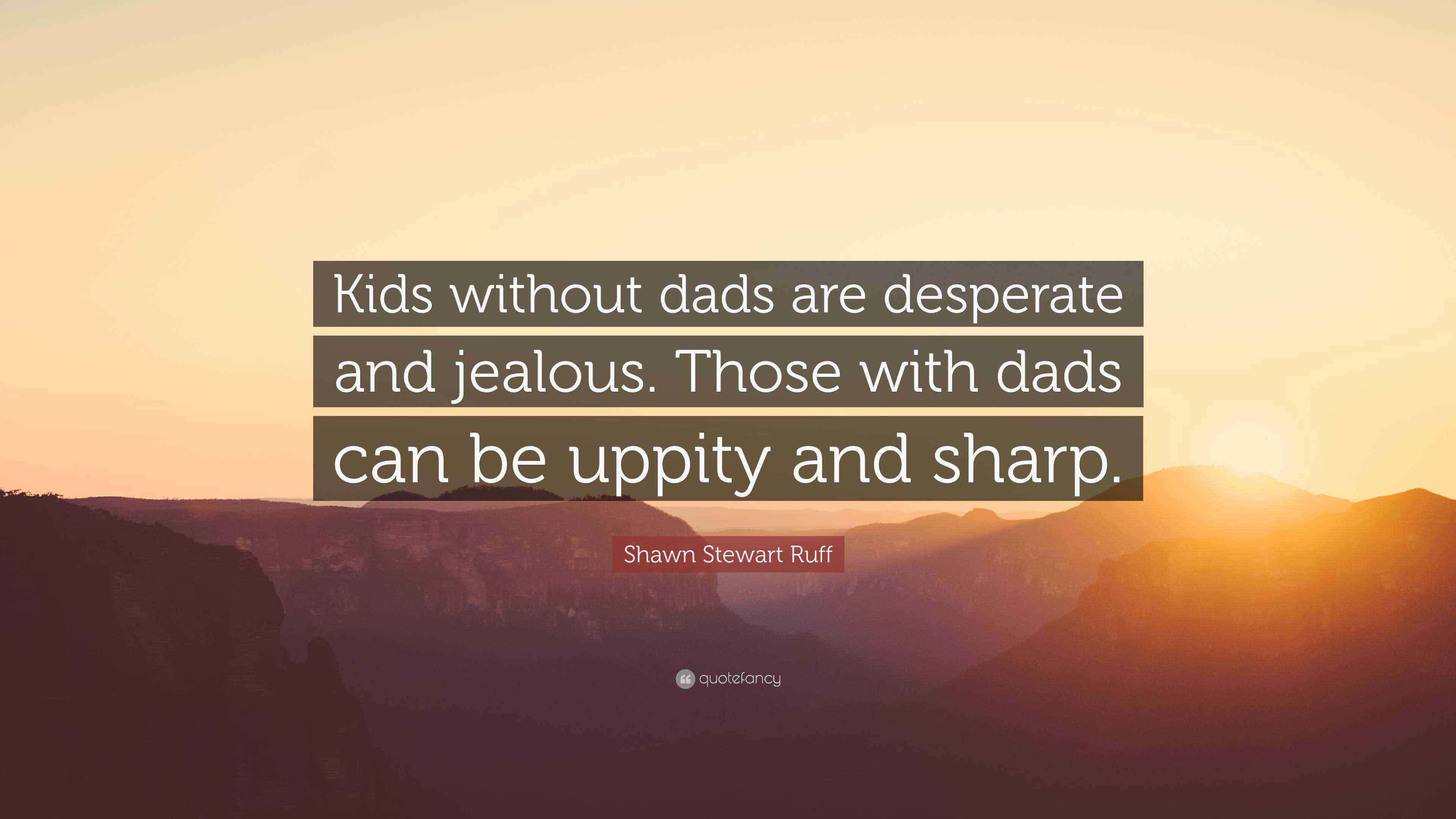 Shawn Stewart Ruff Quote: “Kids without dads are desperate and jealous ...