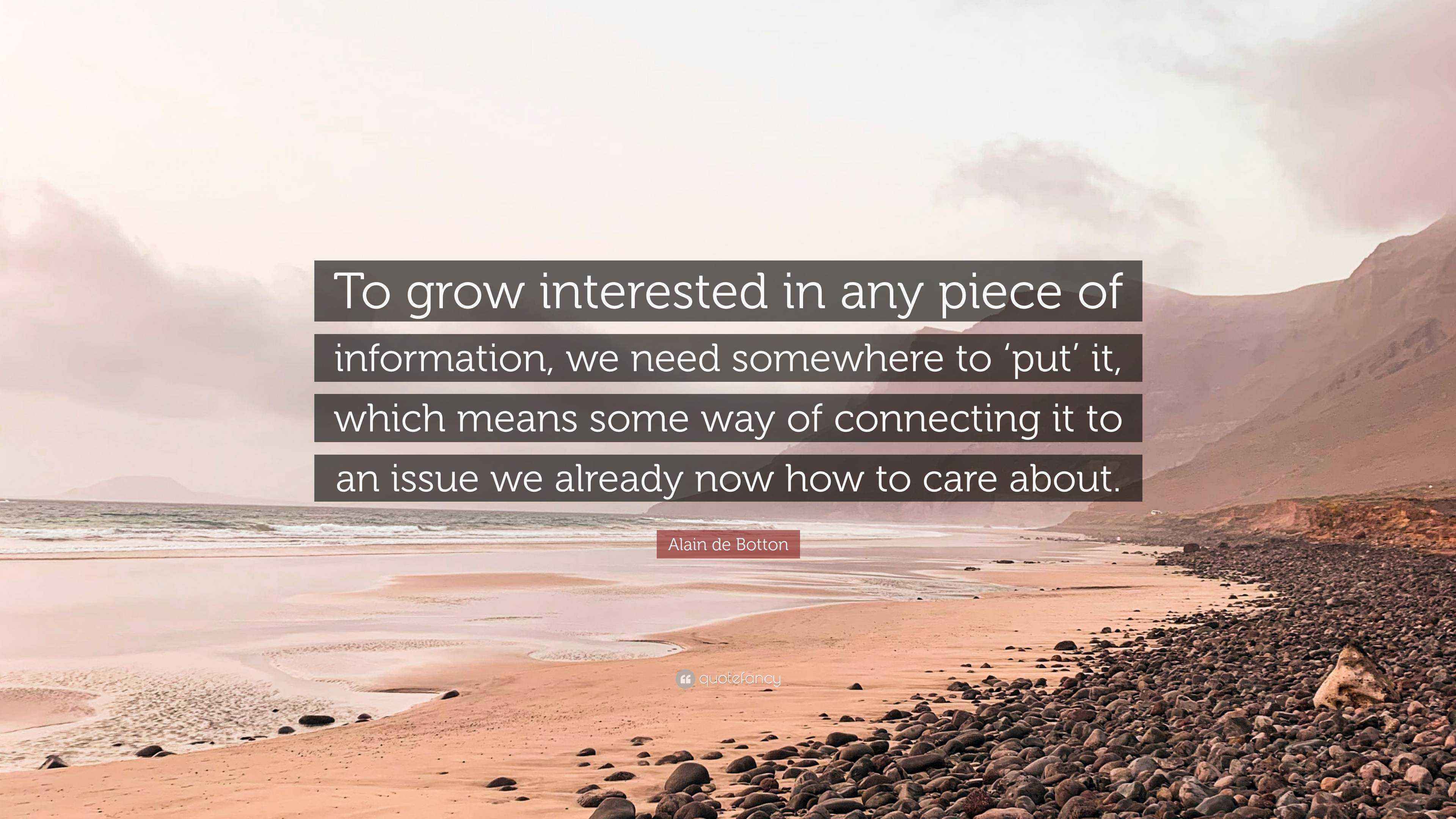 Alain de Botton Quote: “To grow interested in any piece of information ...