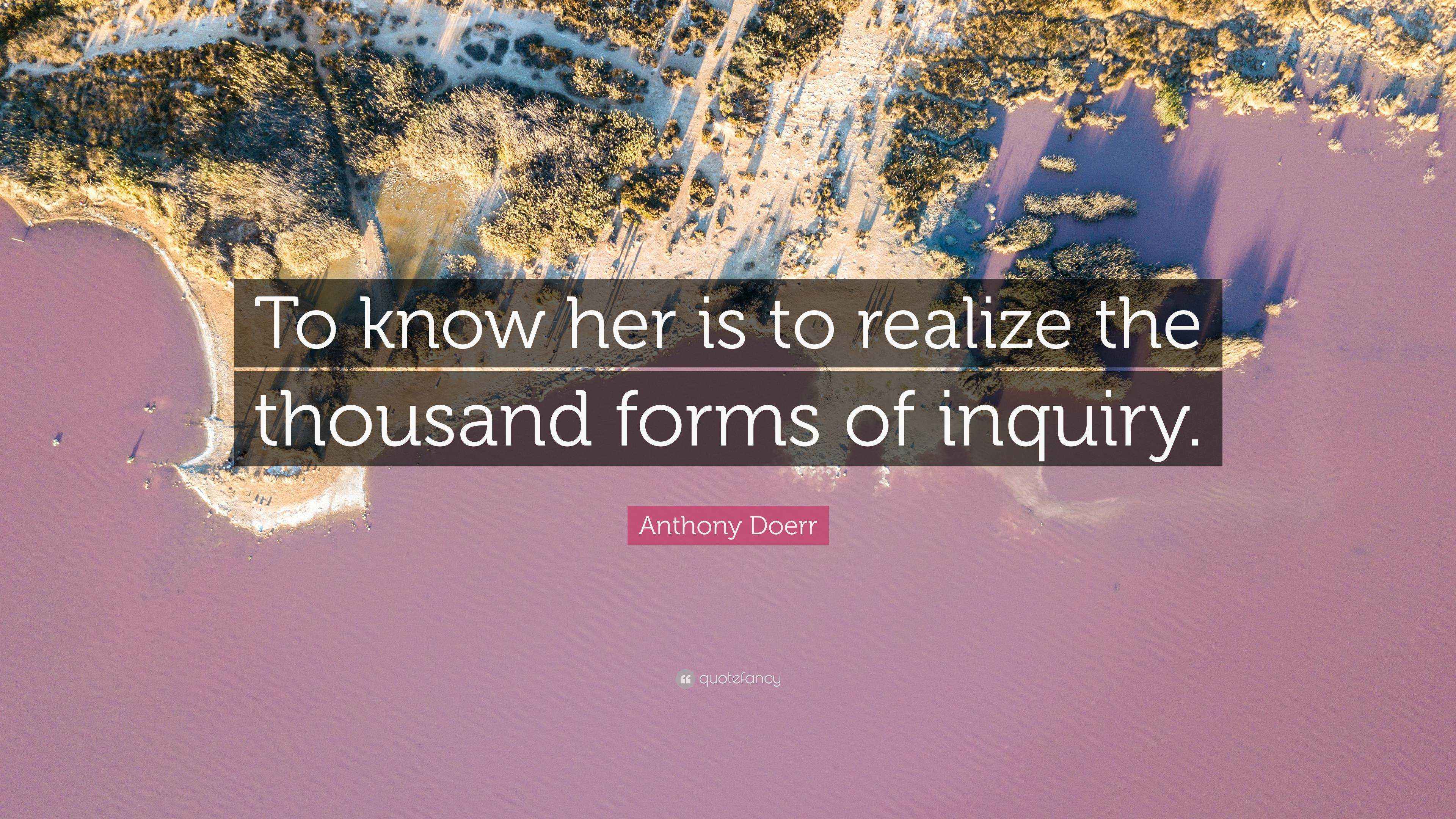 Anthony Doerr Quote: “To know her is to realize the thousand forms of ...