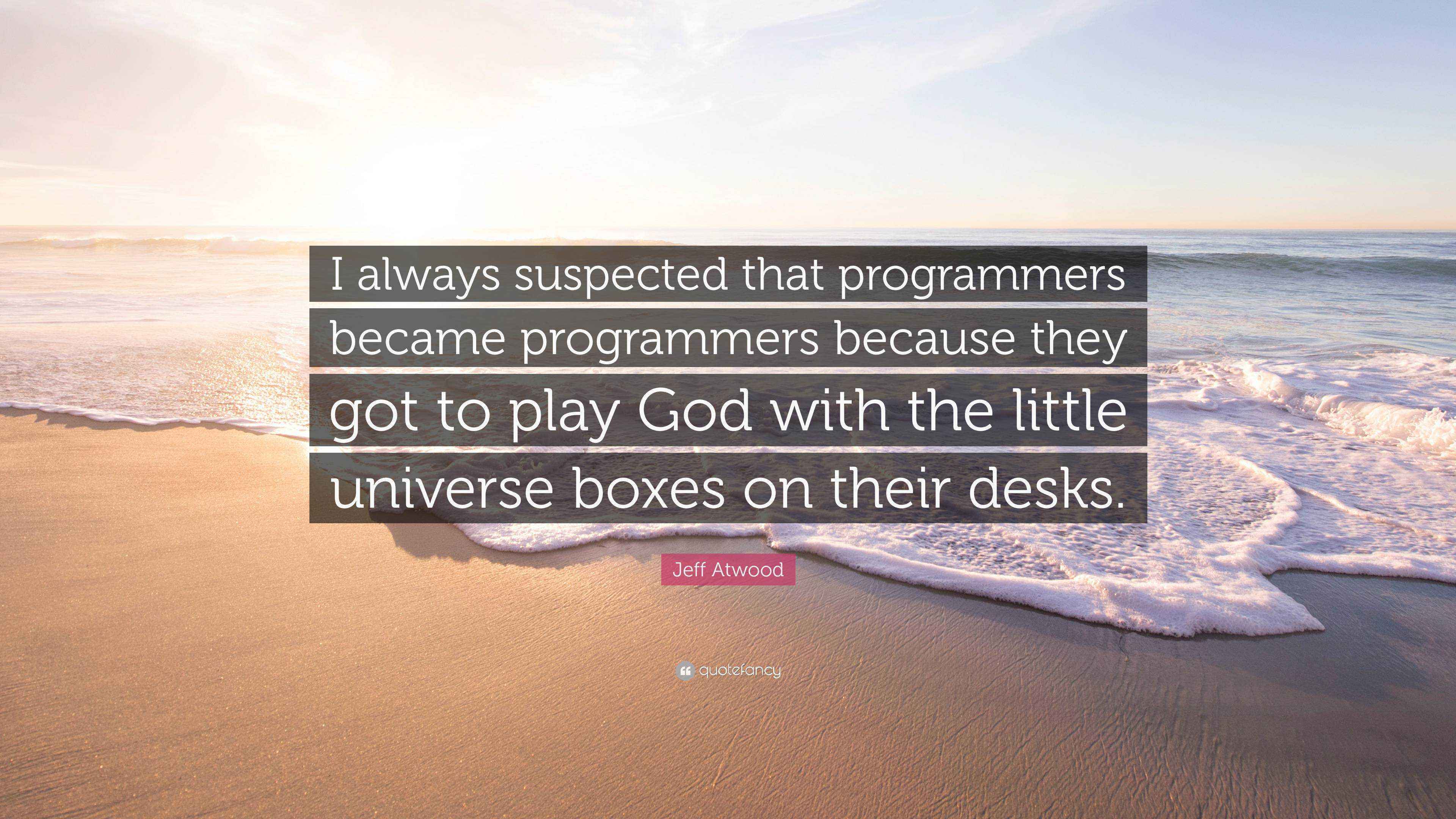 Jeff Atwood Quote: “I always suspected that programmers became ...